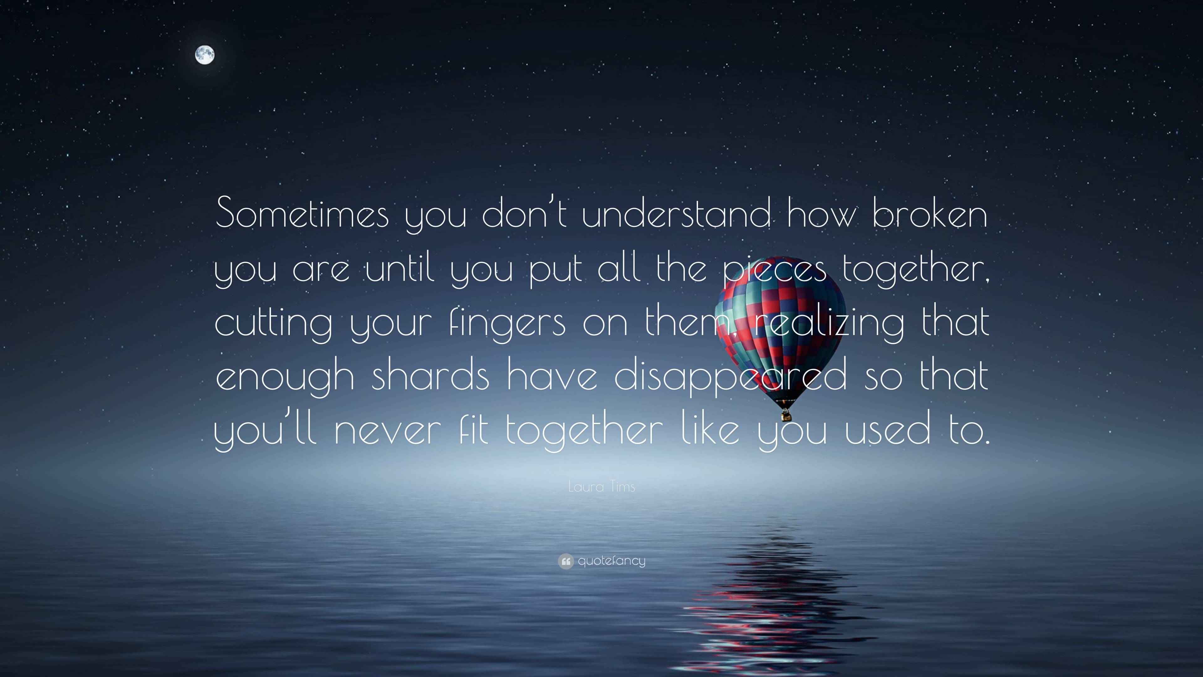 Laura Tims Quote: “Sometimes you don’t understand how broken you are ...