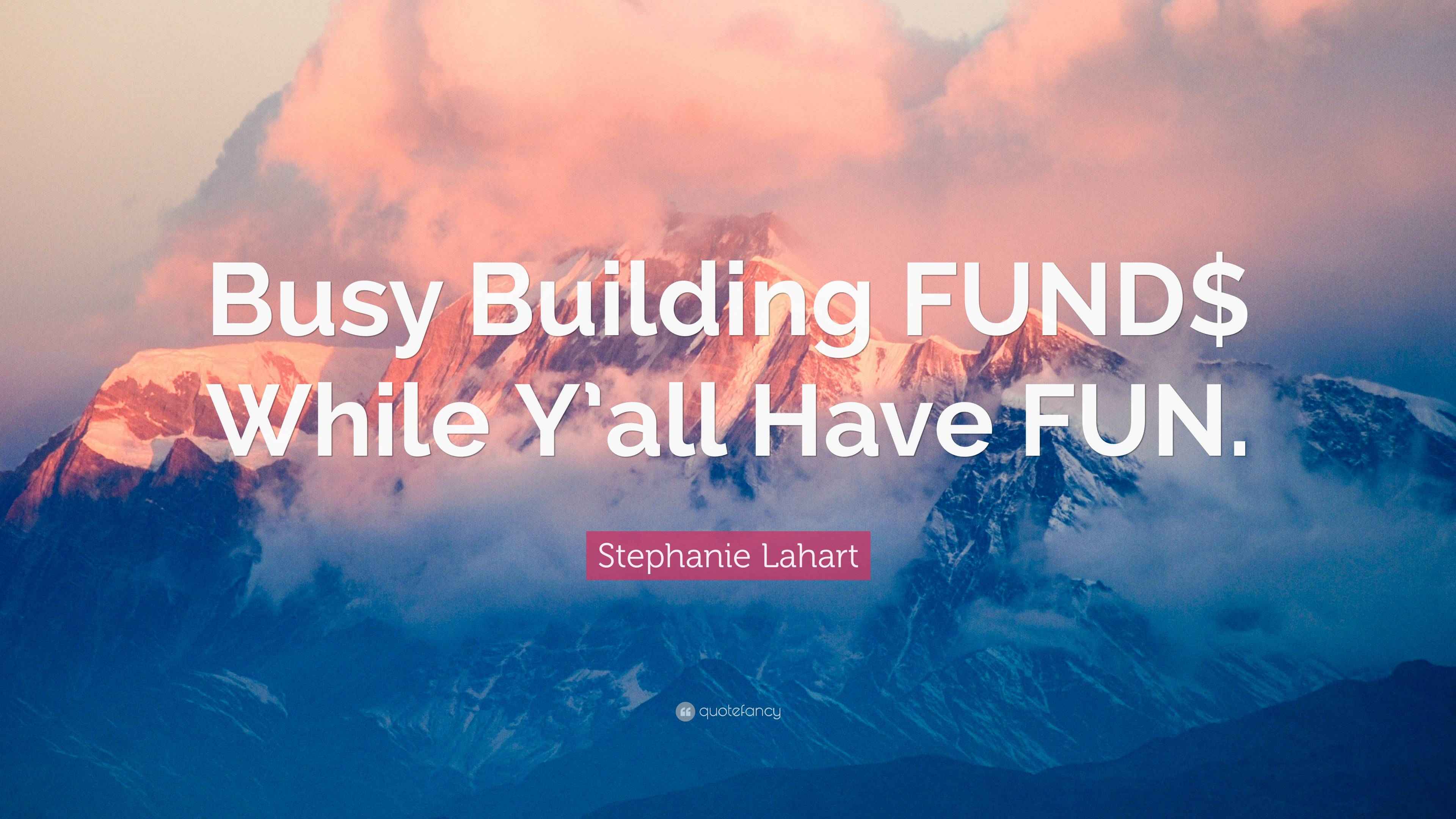 Stephanie Lahart Quote: “Busy Building FUND$ While Y’all Have FUN.”