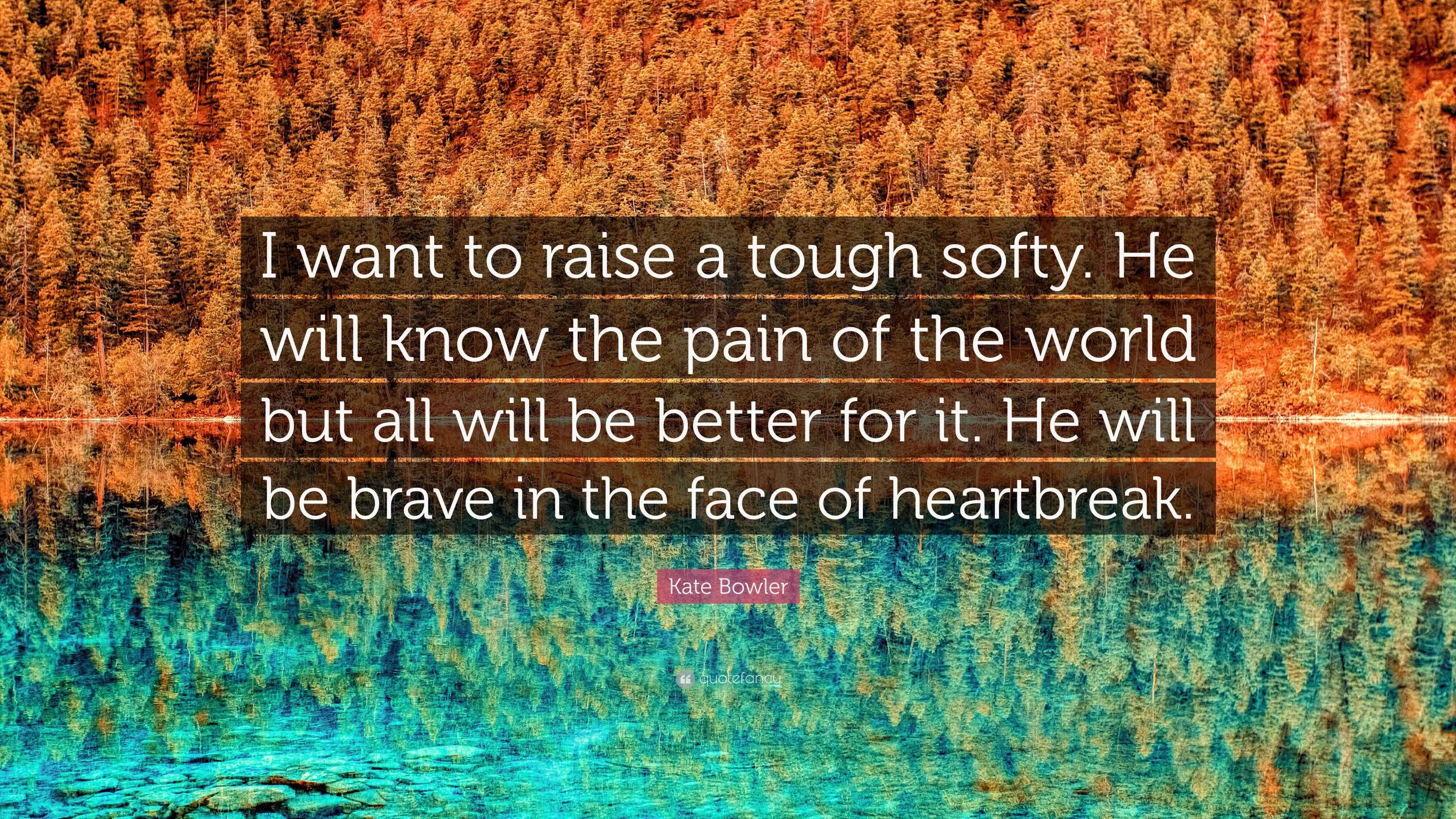 Kate Bowler Quote: “I want to raise a tough softy. He will know the ...