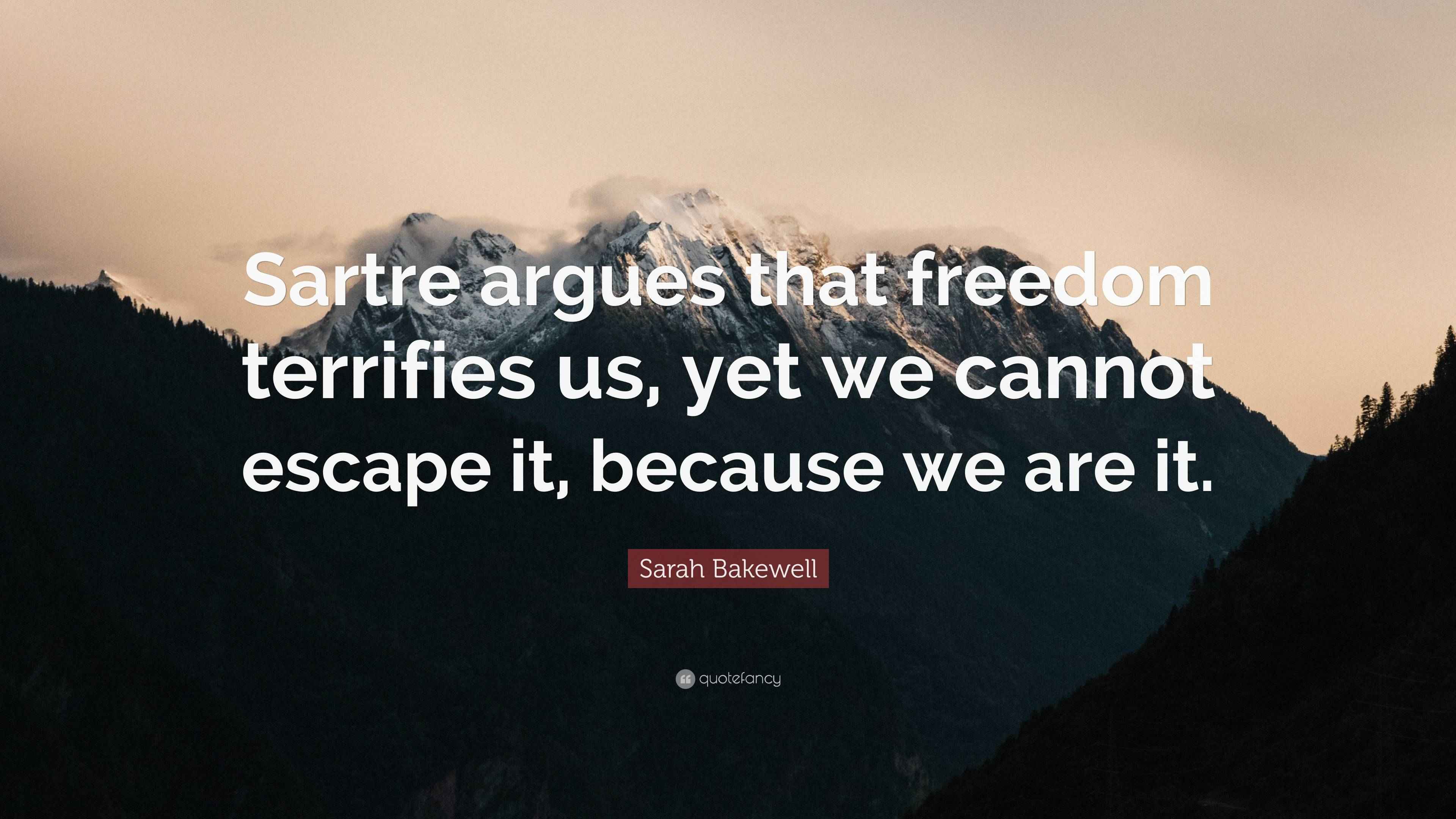 Sarah Bakewell Quote: “Sartre argues that freedom terrifies us, yet we ...