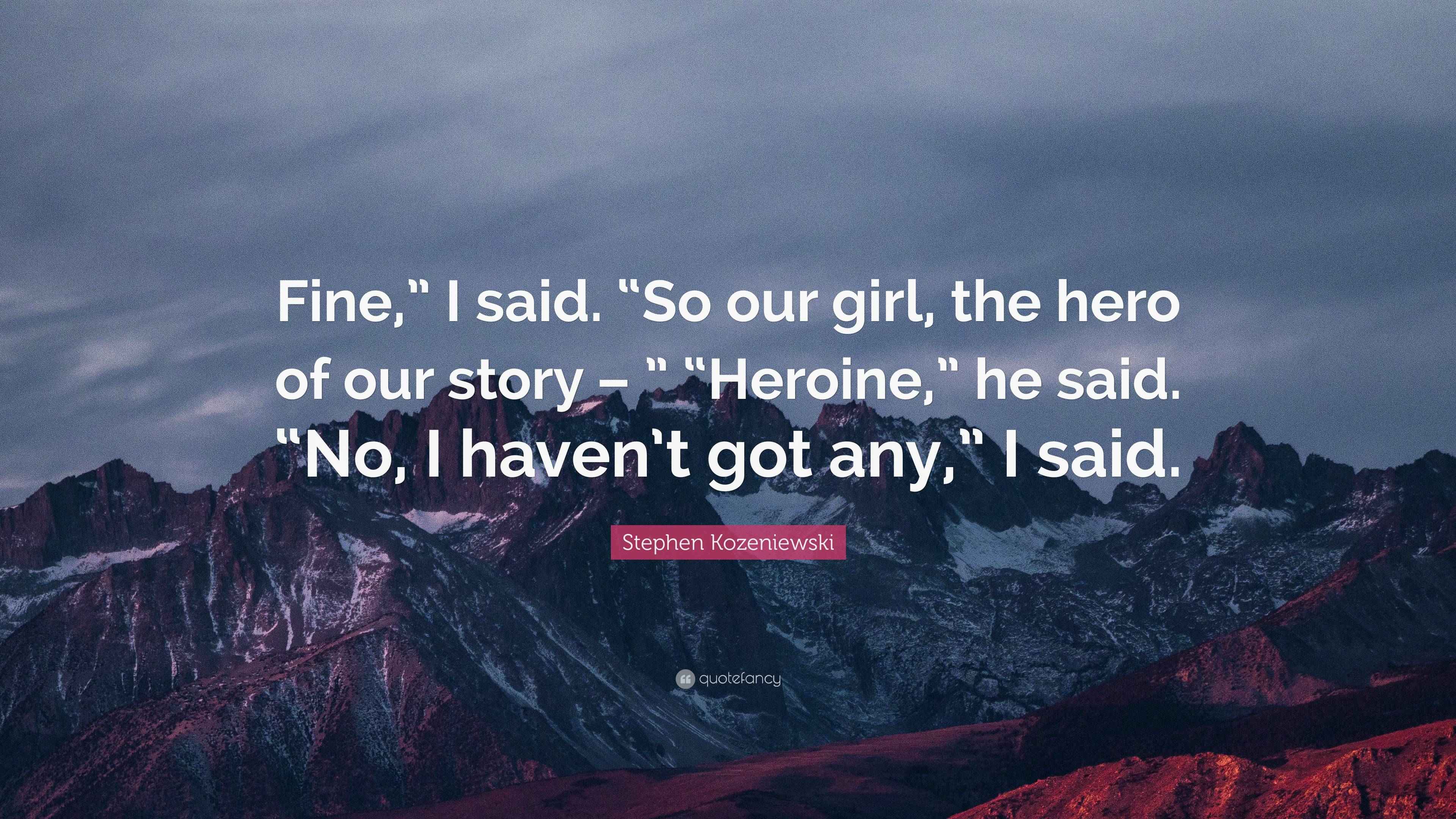 Stephen Kozeniewski Quote: “Fine,” I said. “So our girl, the hero of ...
