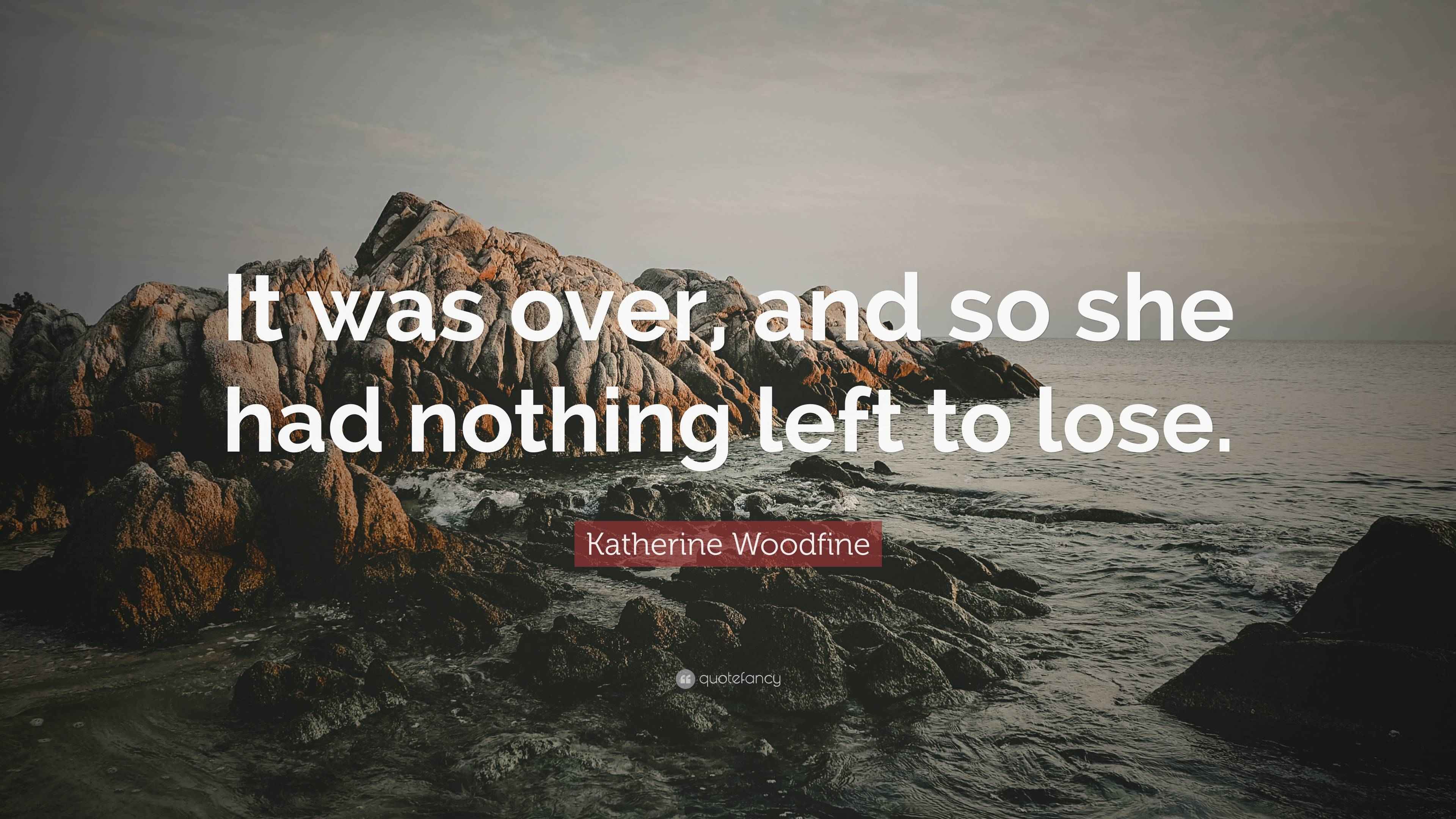 Katherine Woodfine Quote: “It was over, and so she had nothing left to ...