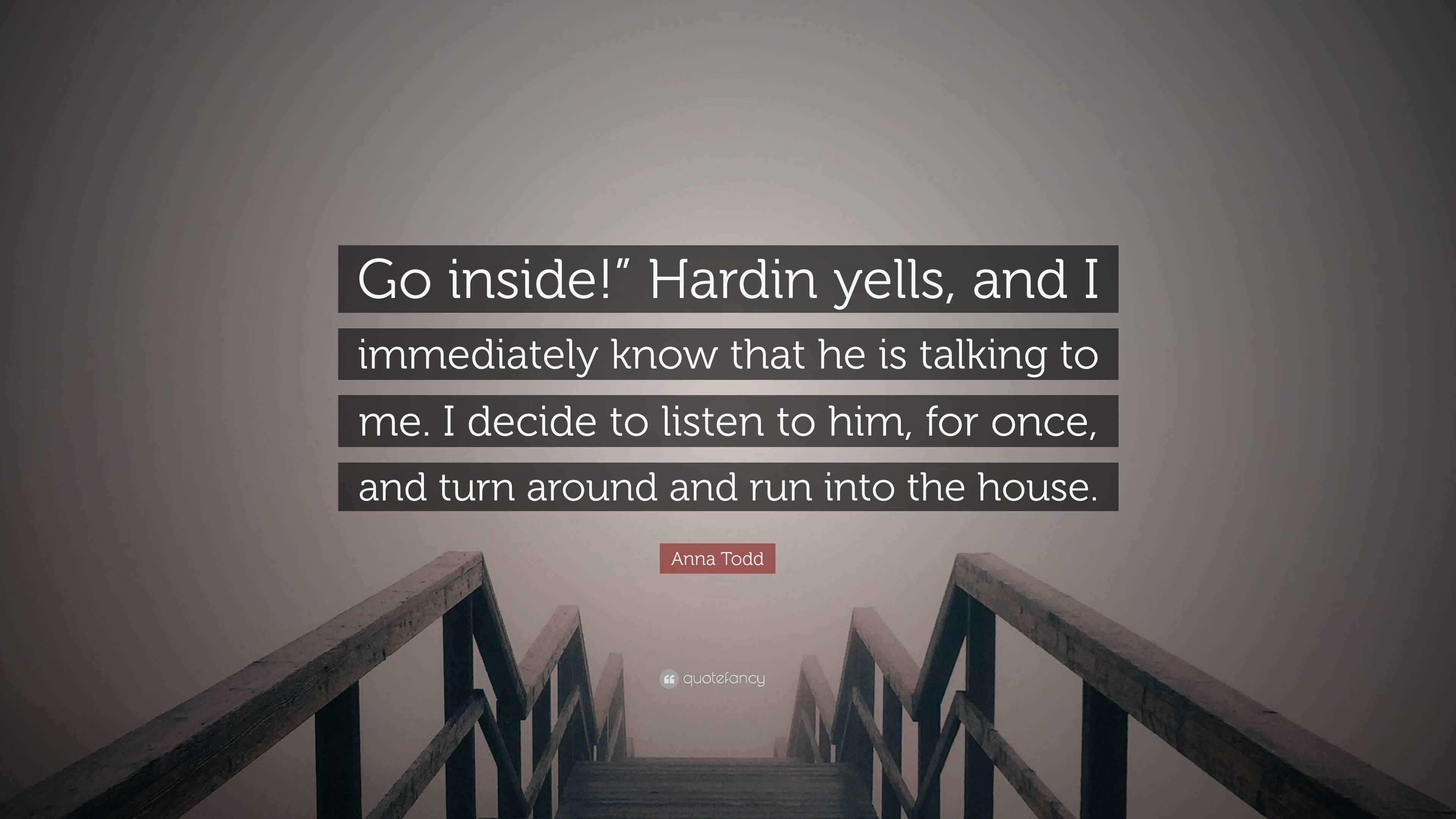Anna Todd Quote: “Go inside!” Hardin yells, and I immediately know that ...