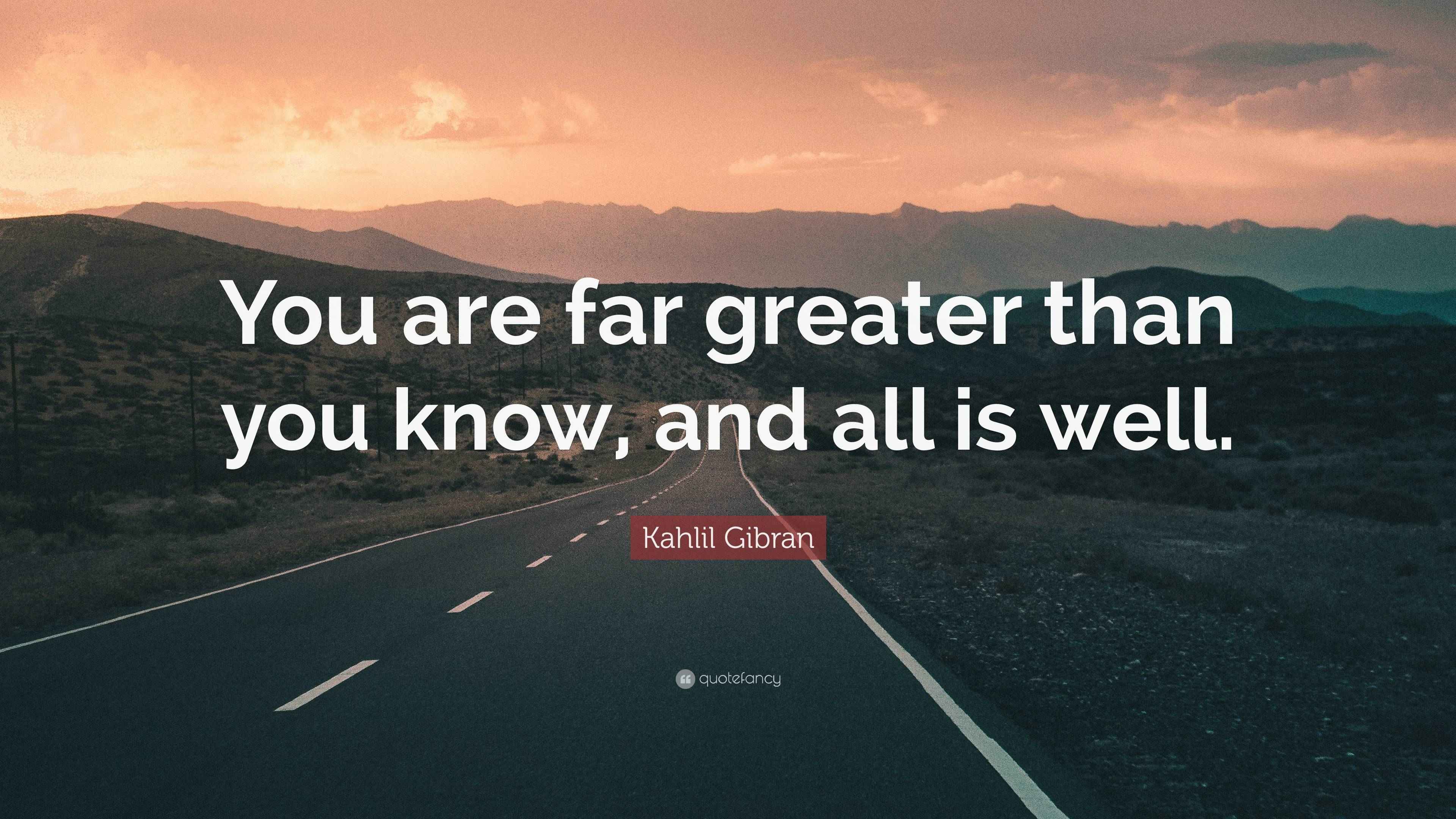 Kahlil Gibran Quote: “You are far greater than you know, and all is well.”
