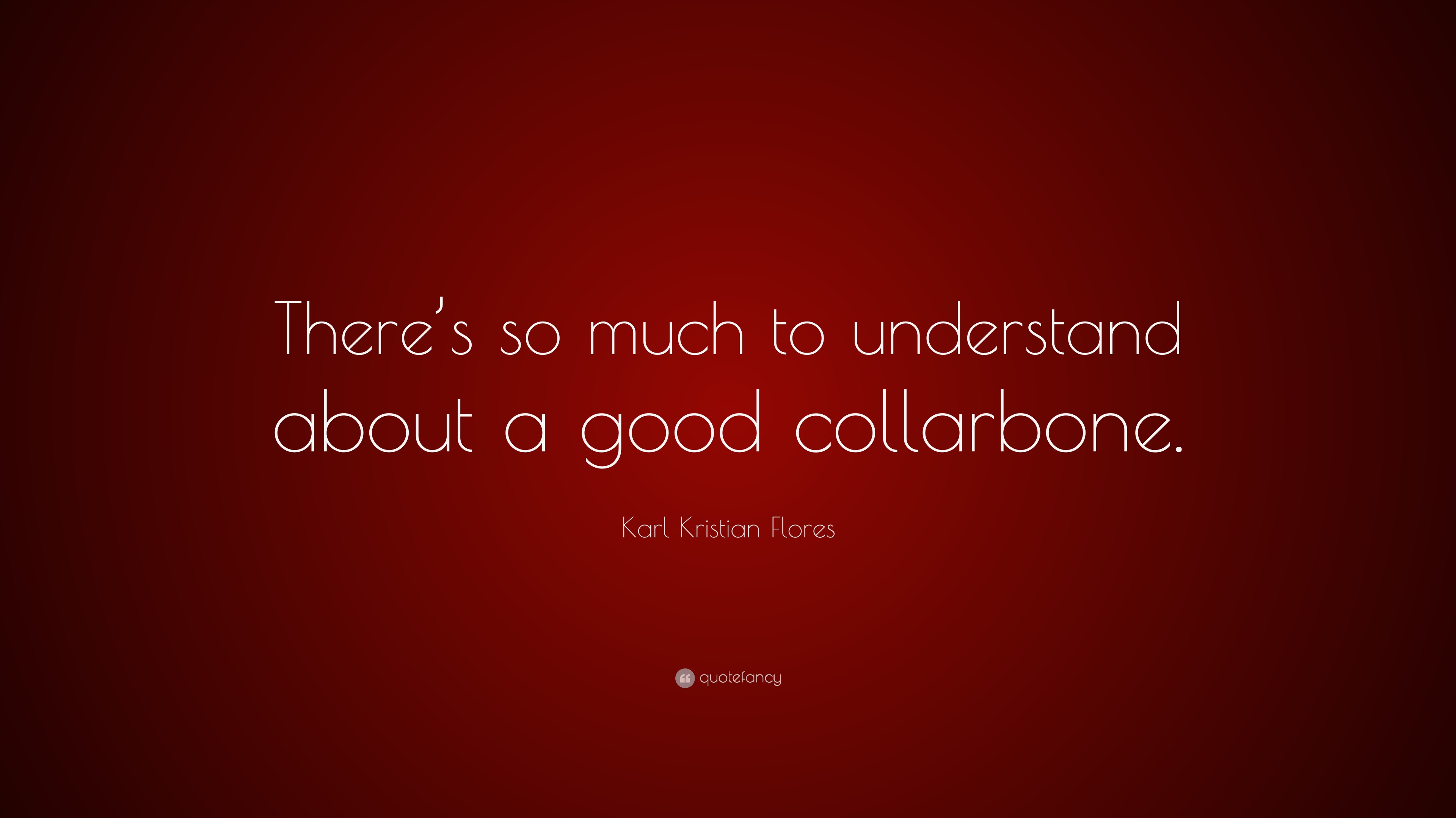 Karl Kristian Flores Quote: “There’s so much to understand about a good ...