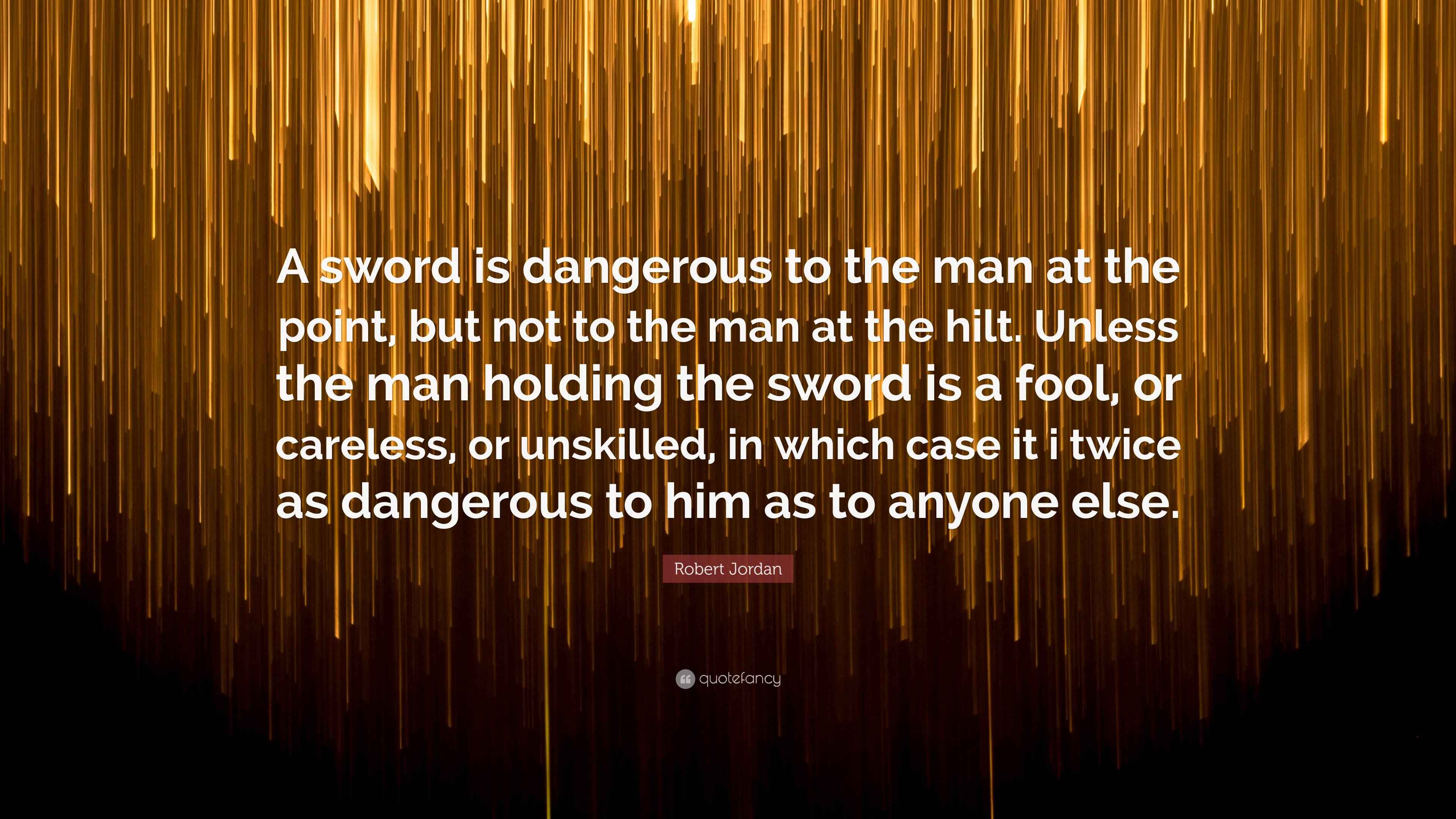 Robert Jordan Quote: “A sword is dangerous to the man at the point, but ...