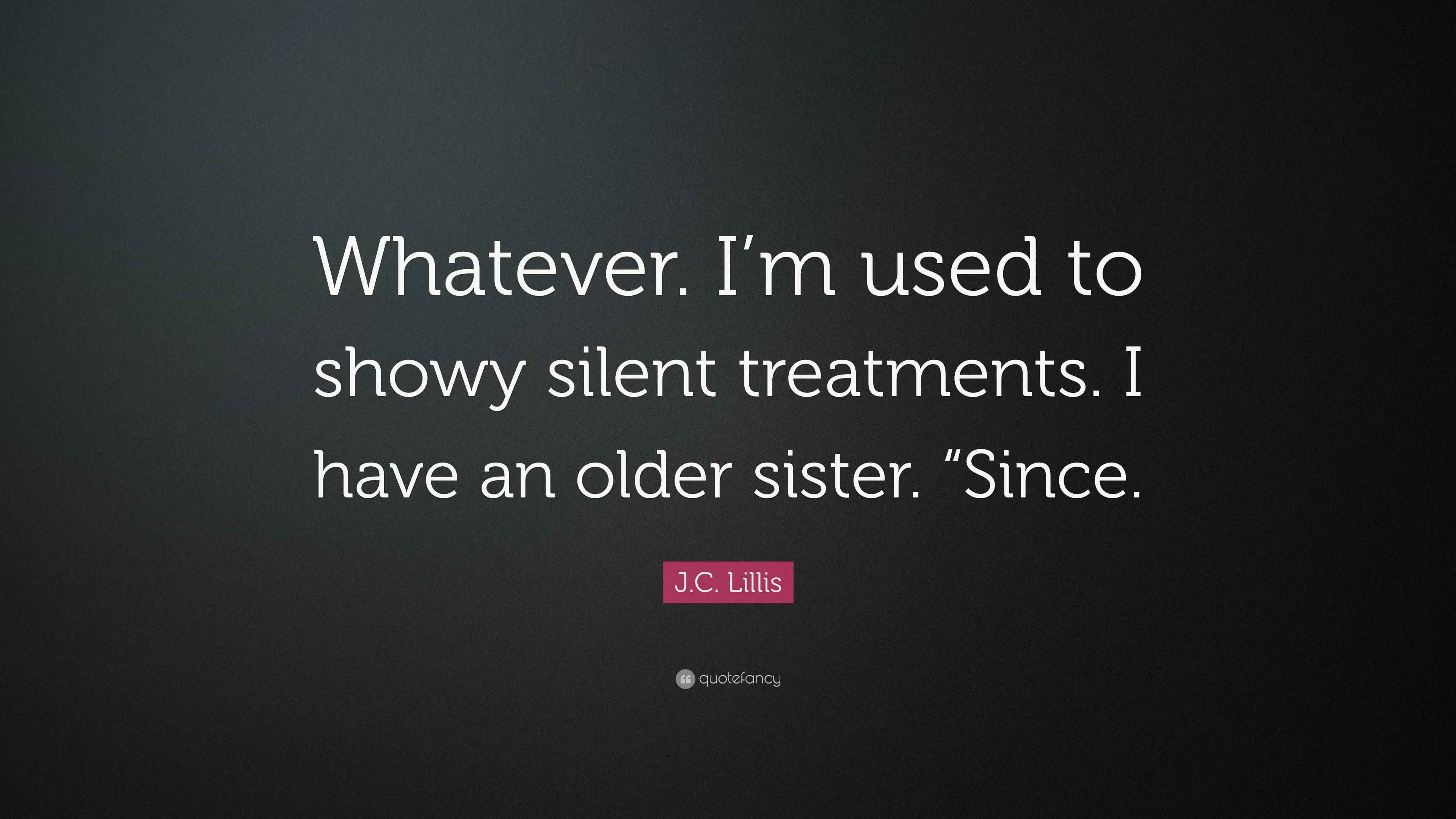 J.C. Lillis Quote: “Whatever. I’m used to showy silent treatments. I ...