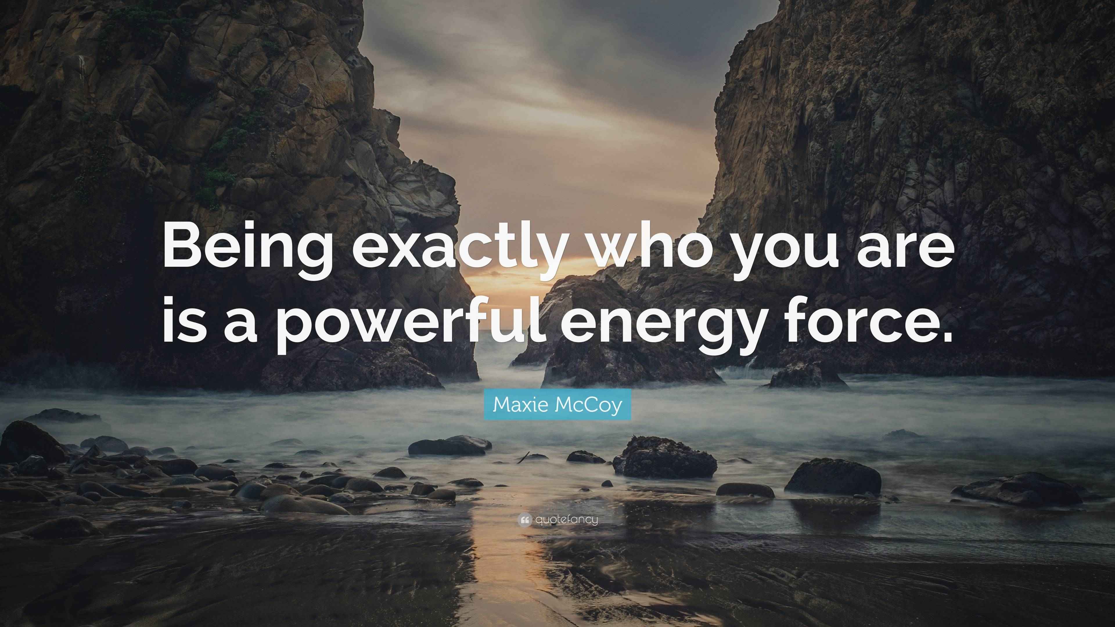 Maxie McCoy Quote: “Being exactly who you are is a powerful energy force.”