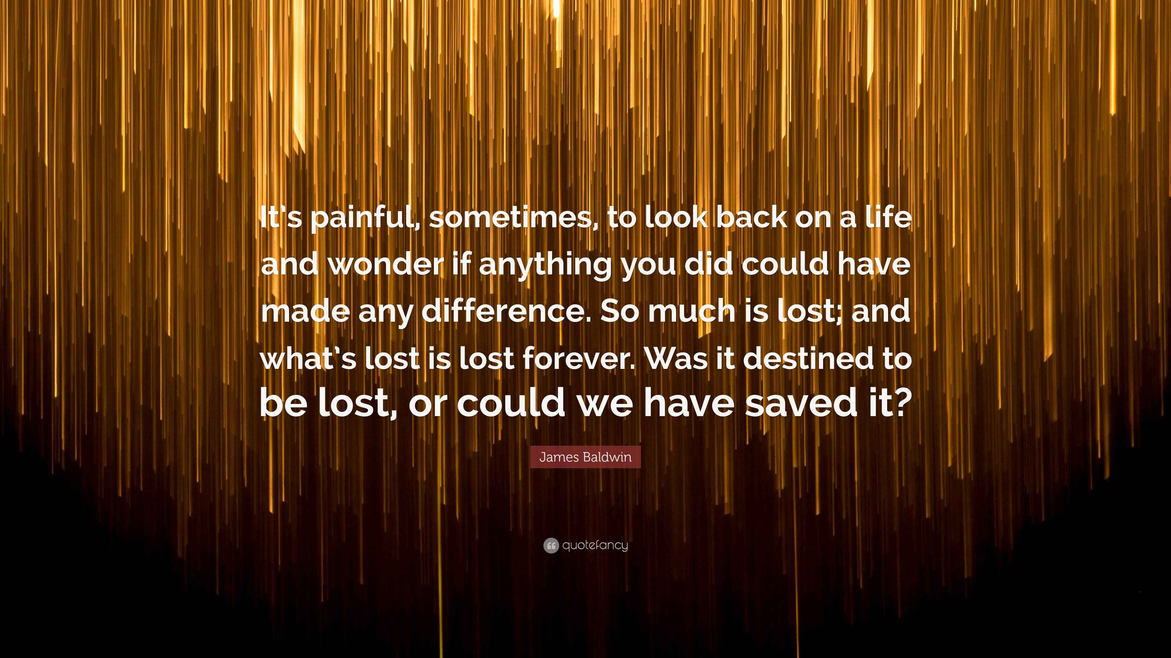 James Baldwin Quote: “It’s painful, sometimes, to look back on a life ...