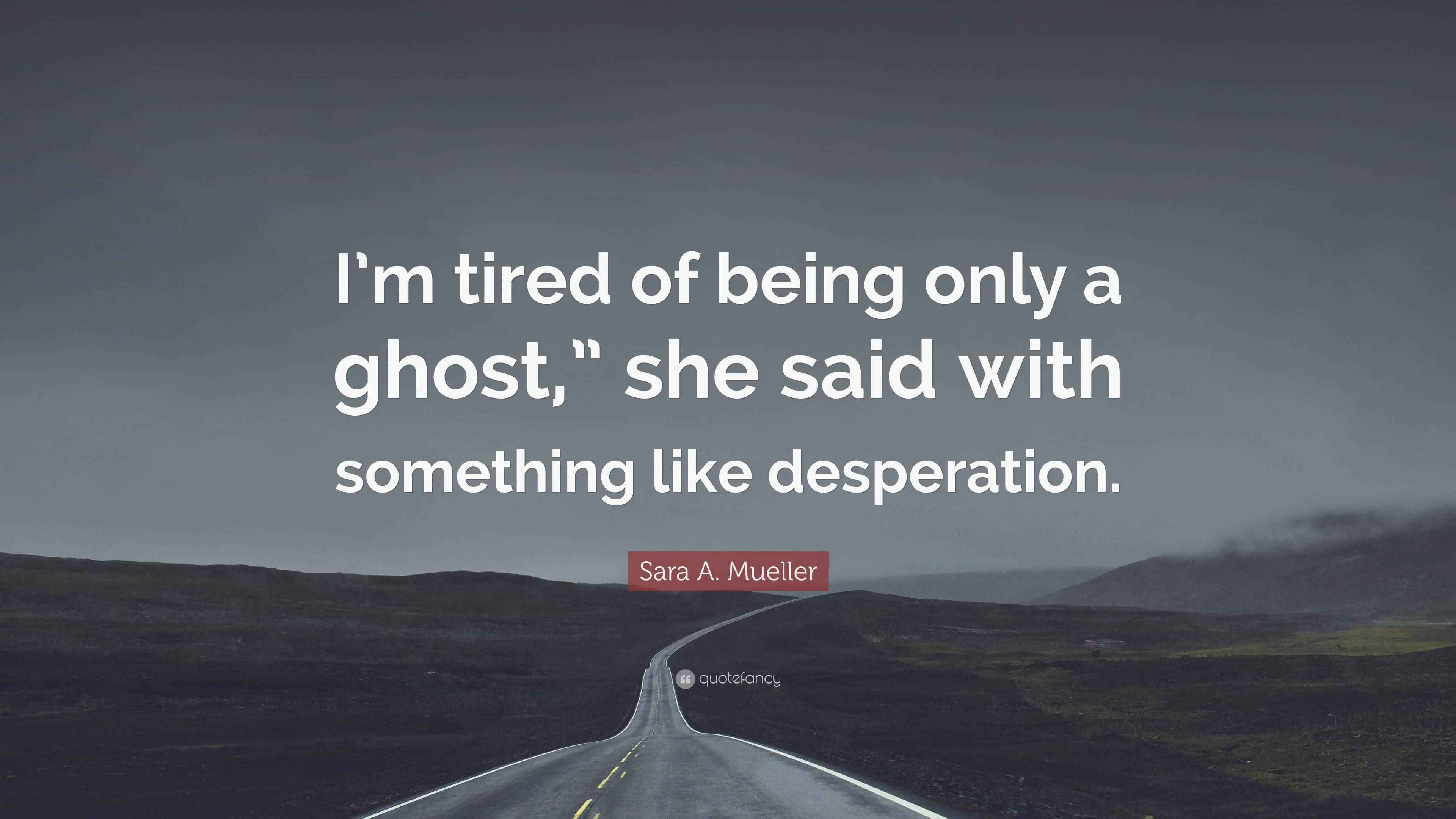 Sara A. Mueller Quote: “I’m tired of being only a ghost,” she said with ...