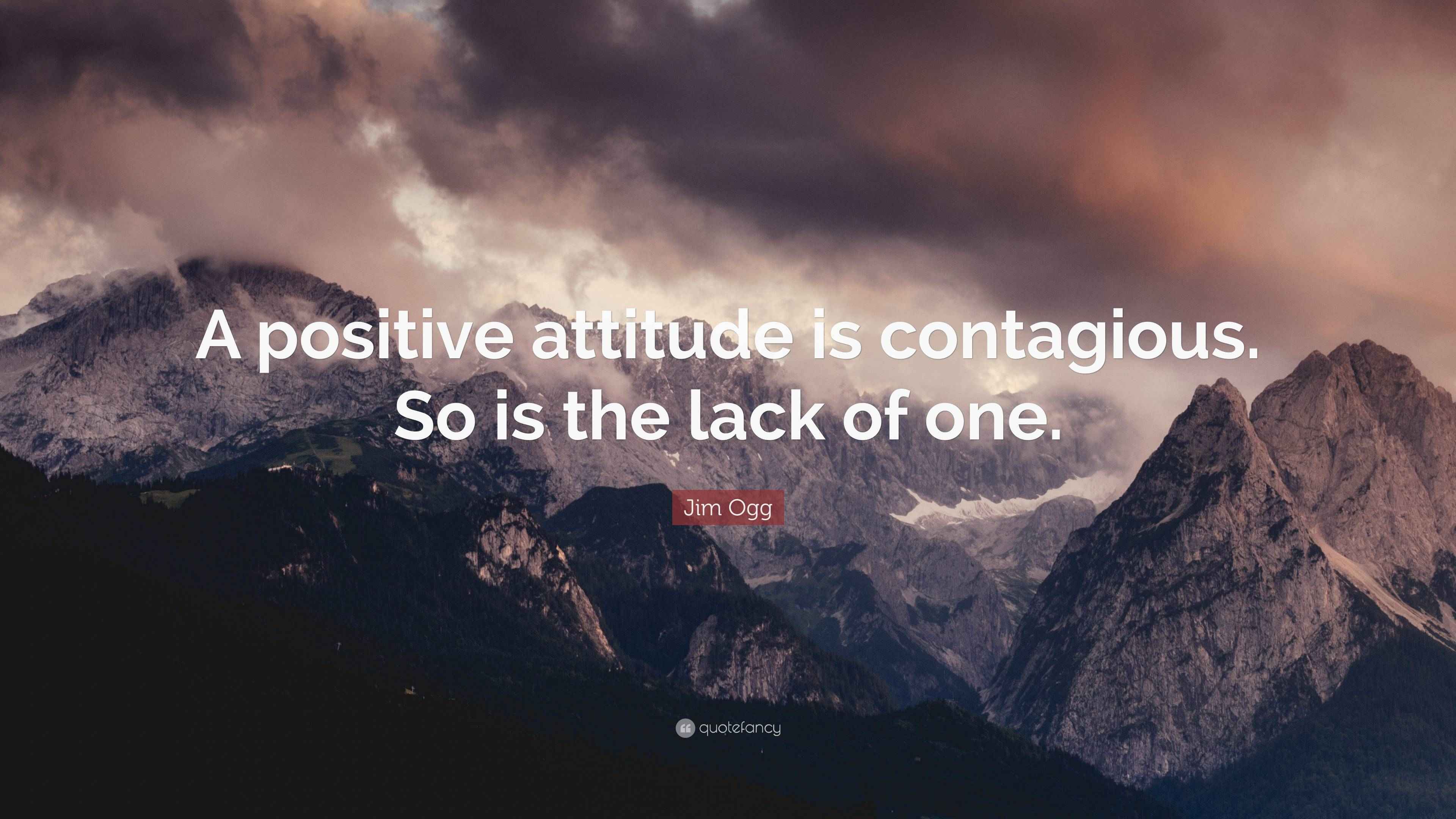 Jim Ogg Quote: “A positive attitude is contagious. So is the lack of one.”