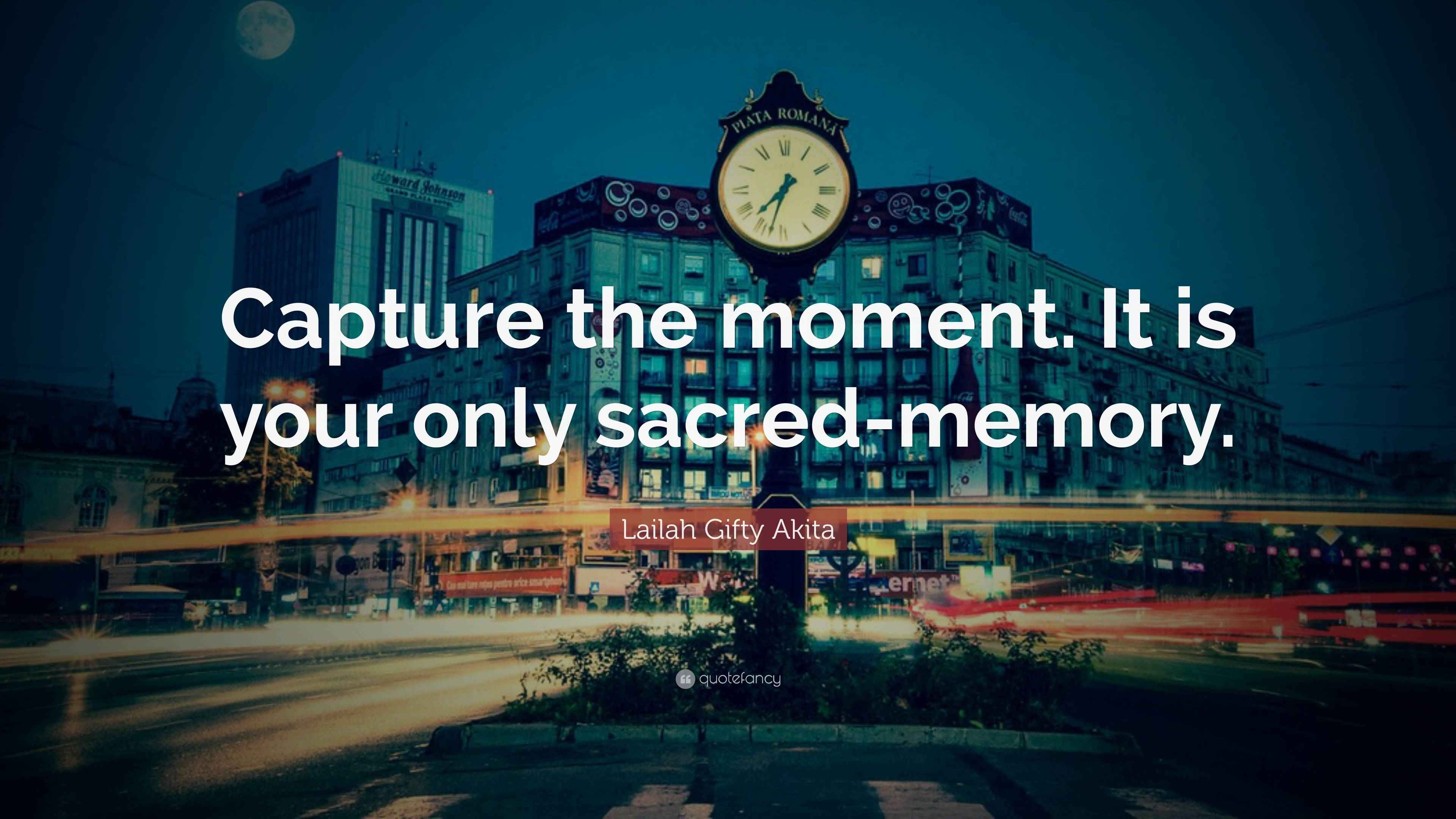 Lailah Gifty Akita Quote: “Capture the moment. It is your only sacred ...