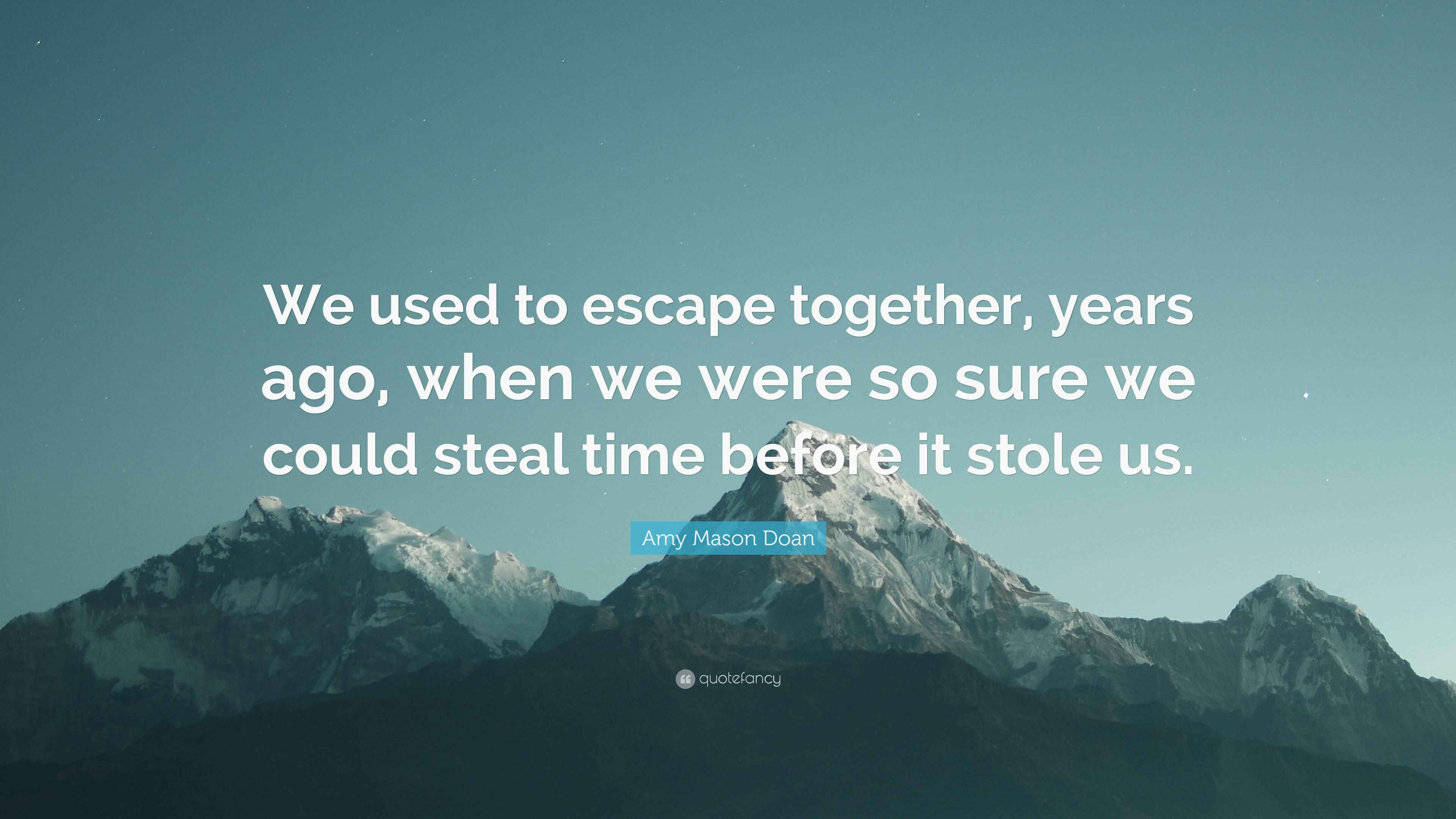 Amy Mason Doan Quote: “We used to escape together, years ago, when we ...