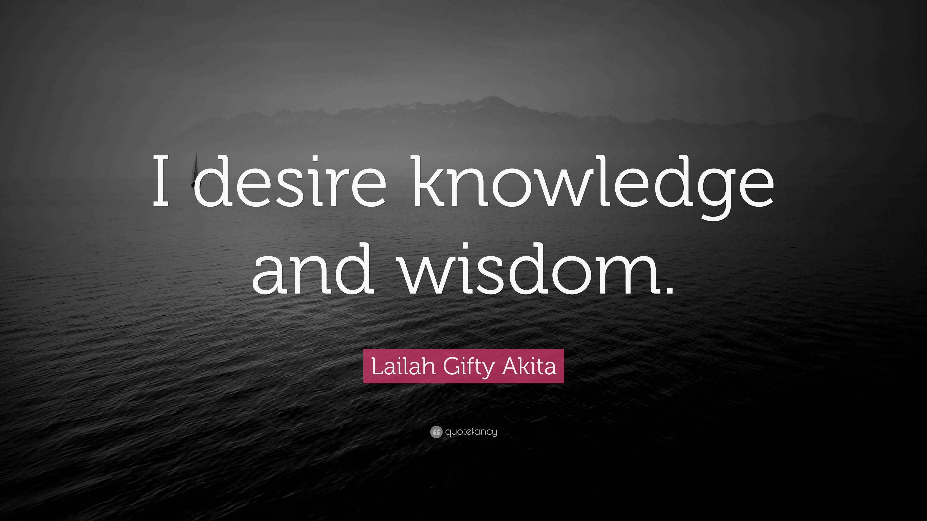 Lailah Gifty Akita Quote: “I desire knowledge and wisdom.”