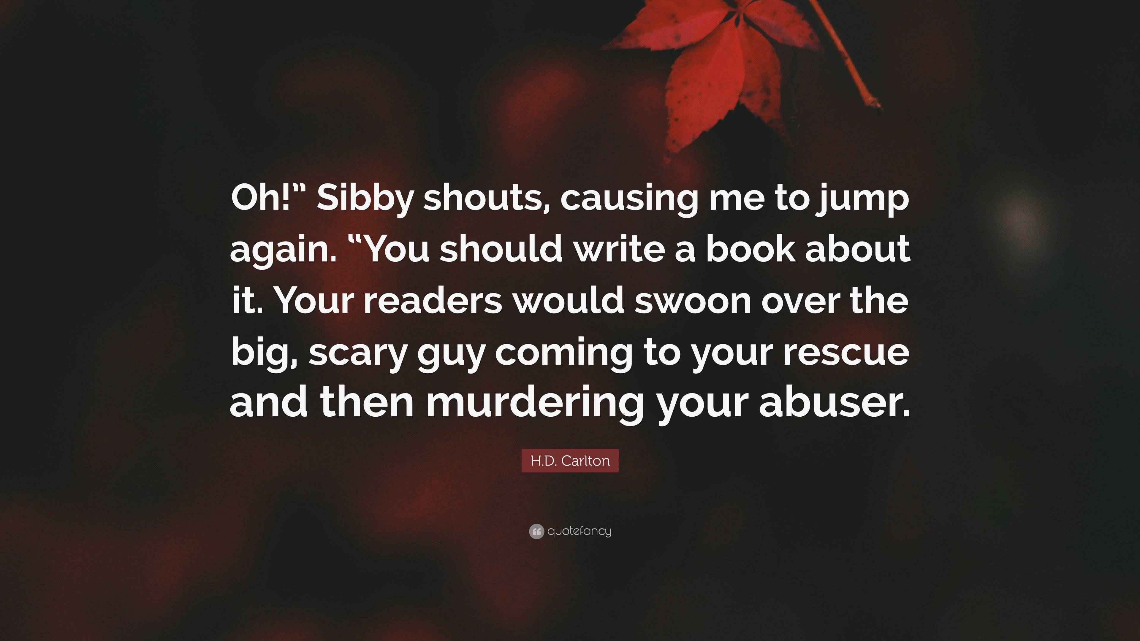 H.D. Carlton Quote: “Oh!” Sibby shouts, causing me to jump again. “You ...