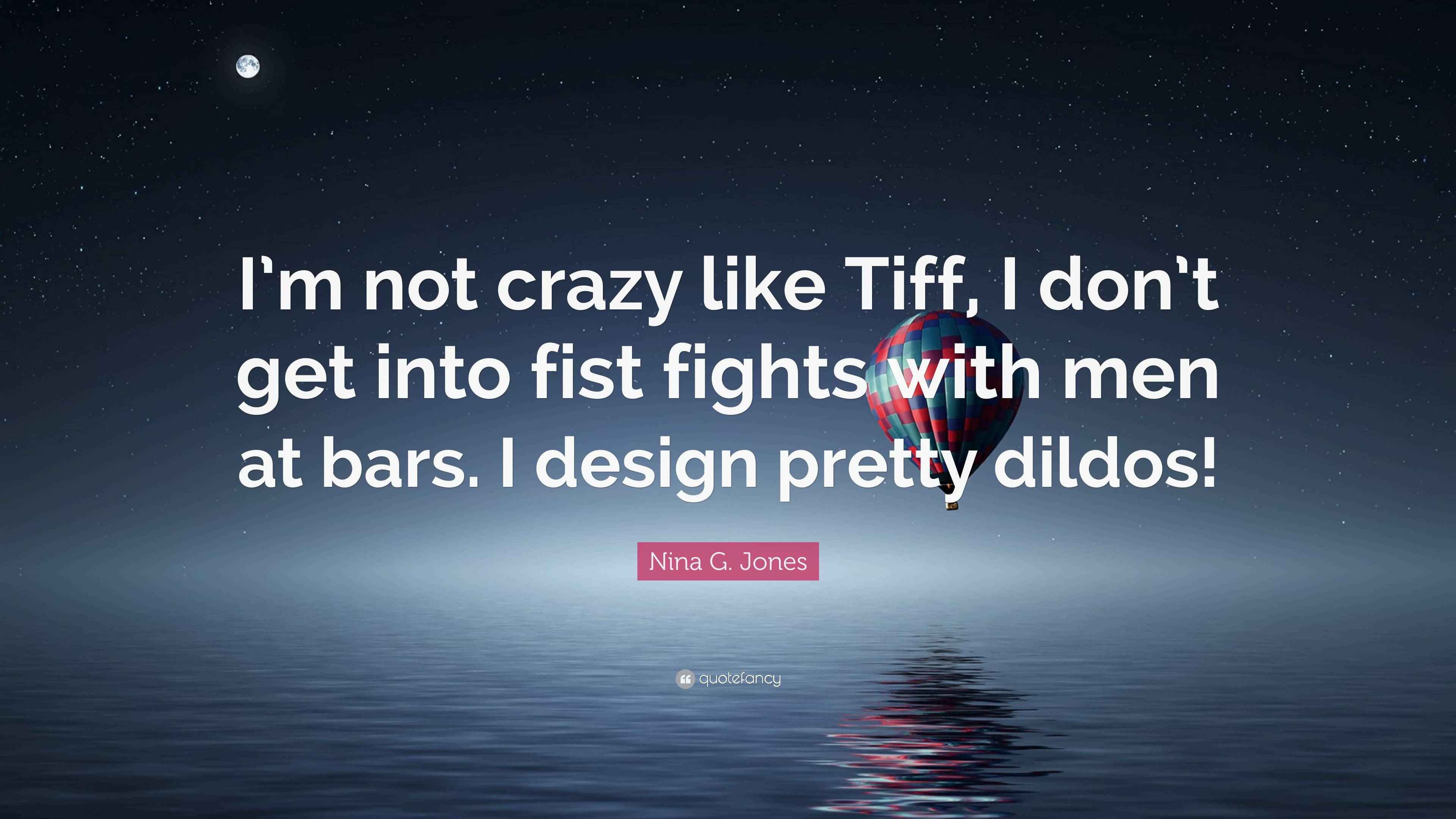 Nina G. Jones Quote: “I’m not crazy like Tiff, I don’t get into fist ...