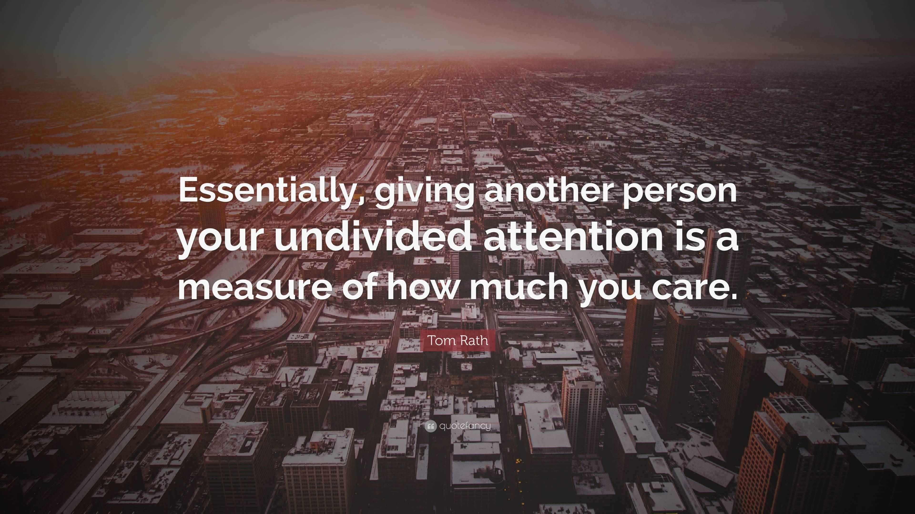 Tom Rath Quote: “Essentially, giving another person your undivided ...
