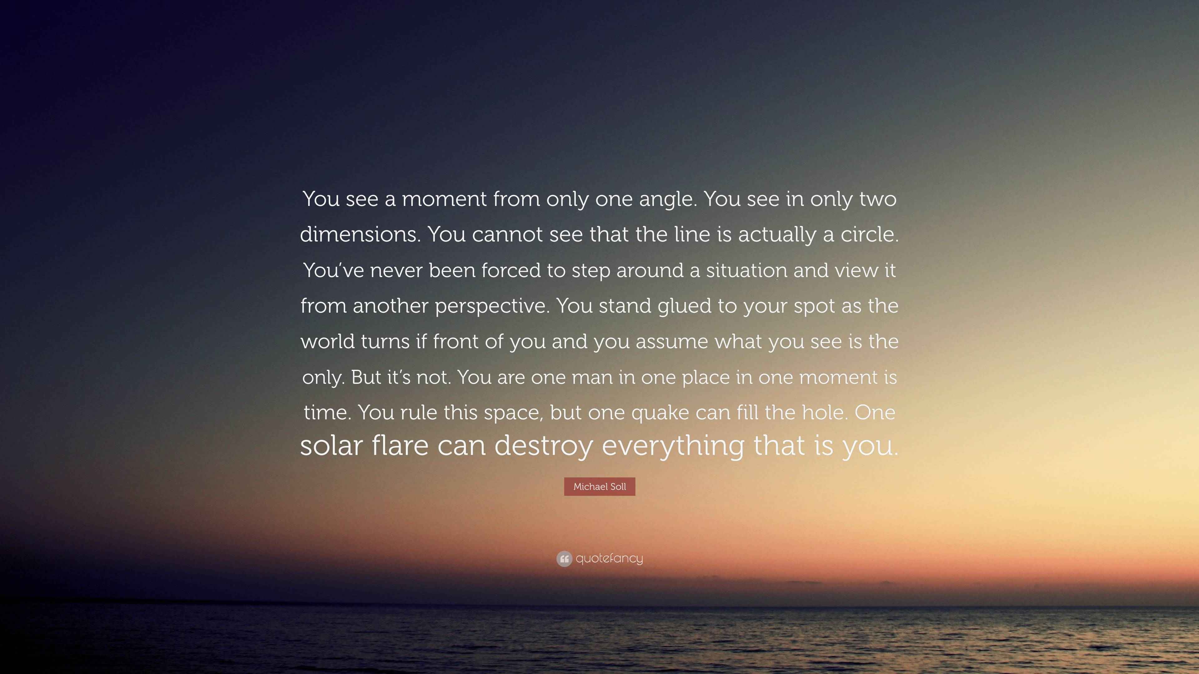 Michael Soll Quote: “You see a moment from only one angle. You see in ...