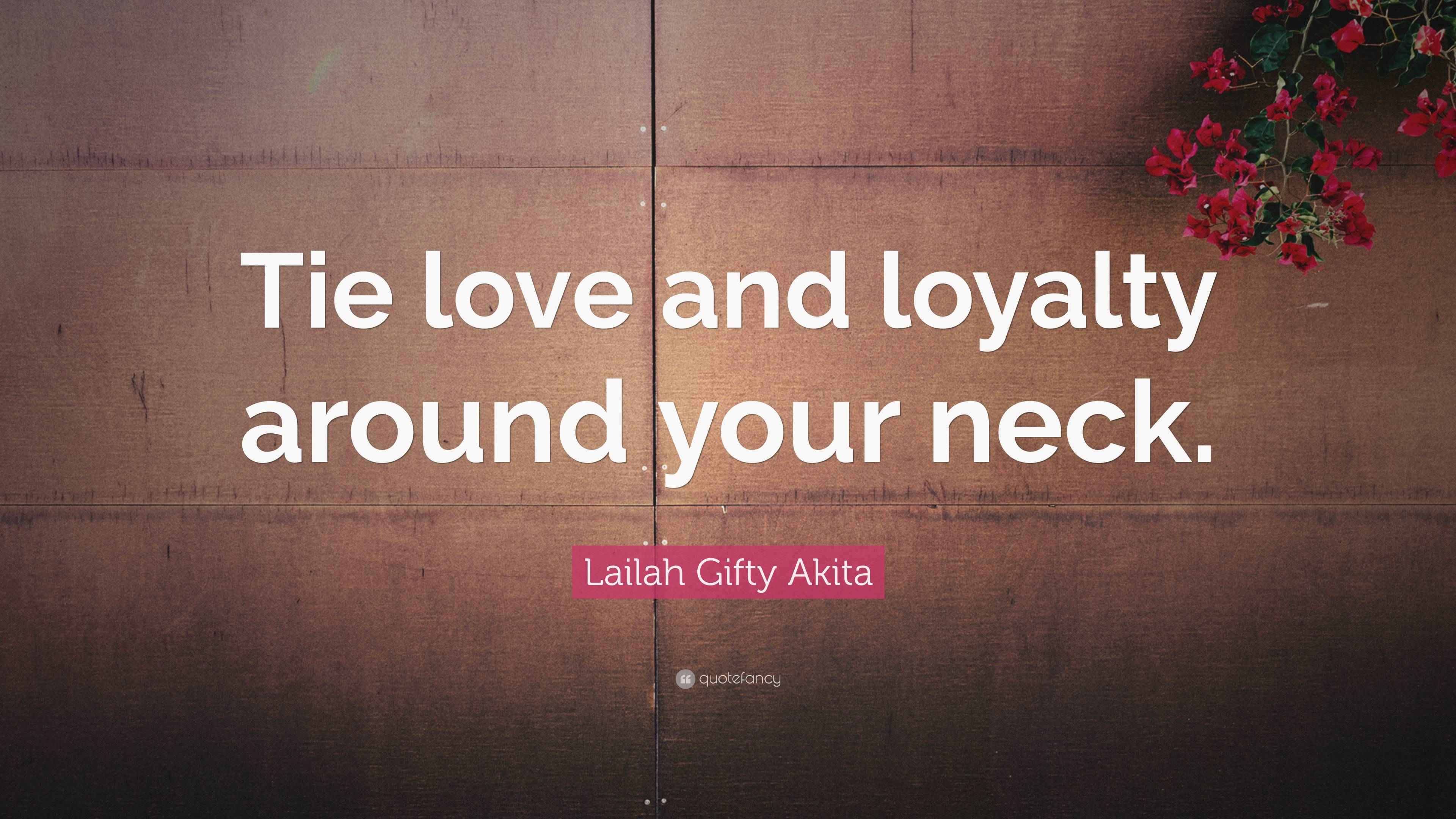 Lailah Gifty Akita Quote: “Tie love and loyalty around your neck.”