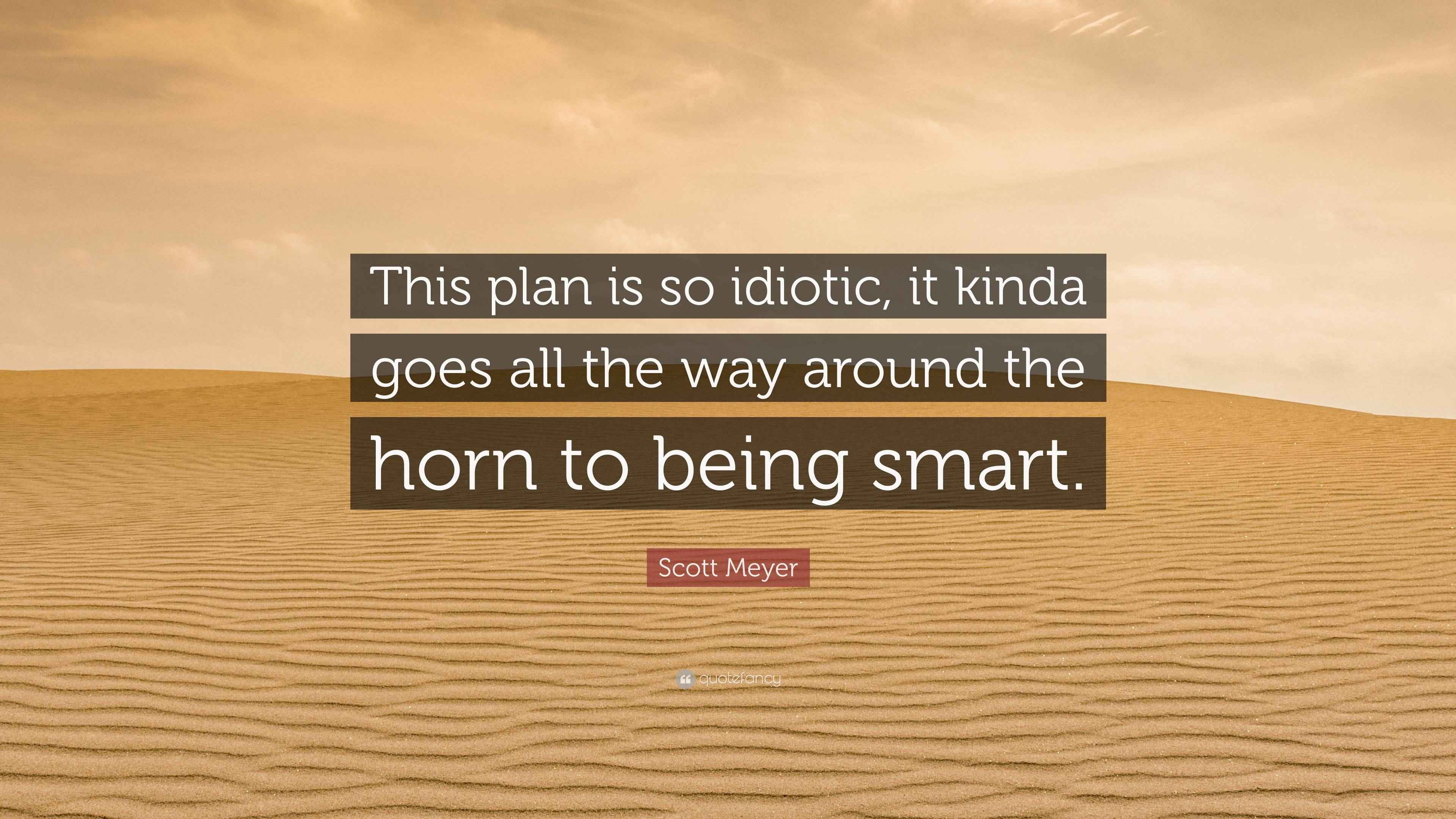 Scott Meyer Quote: “This plan is so idiotic, it kinda goes all the way ...