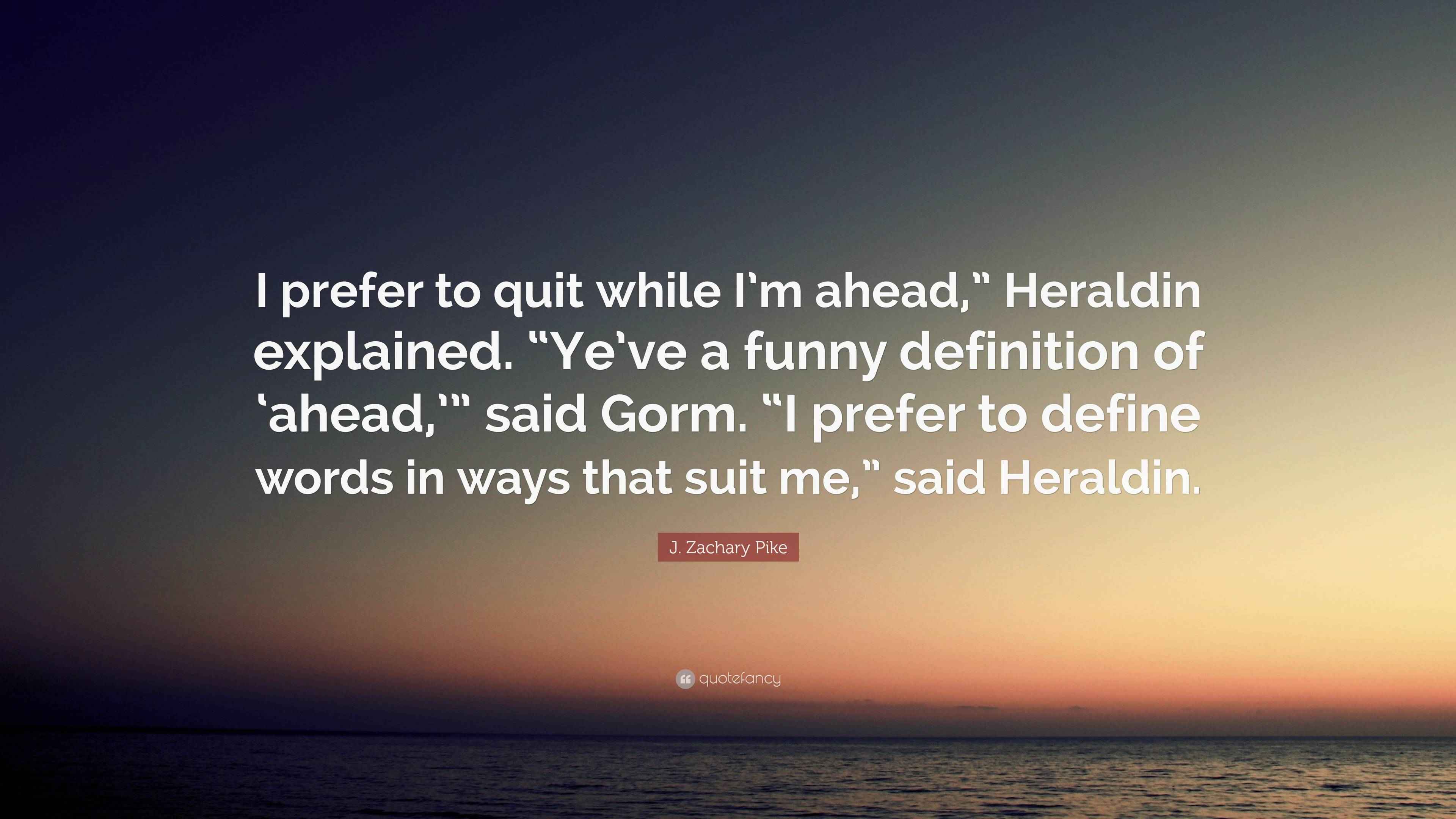 J. Zachary Pike Quote: “I prefer to quit while I’m ahead,” Heraldin ...