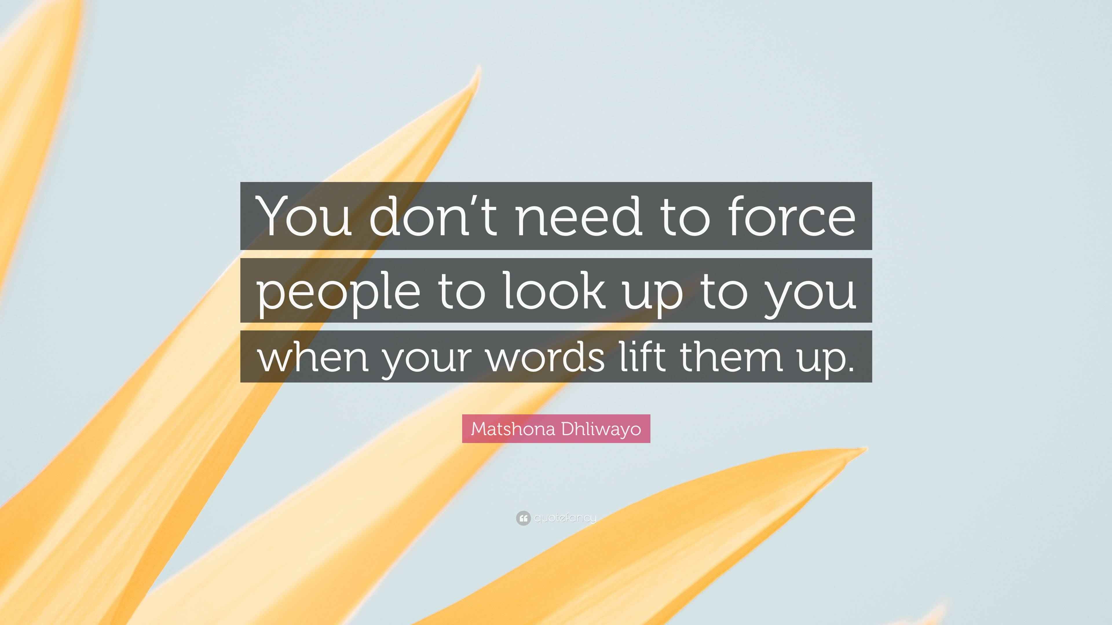 Matshona Dhliwayo Quote: “You don’t need to force people to look up to ...