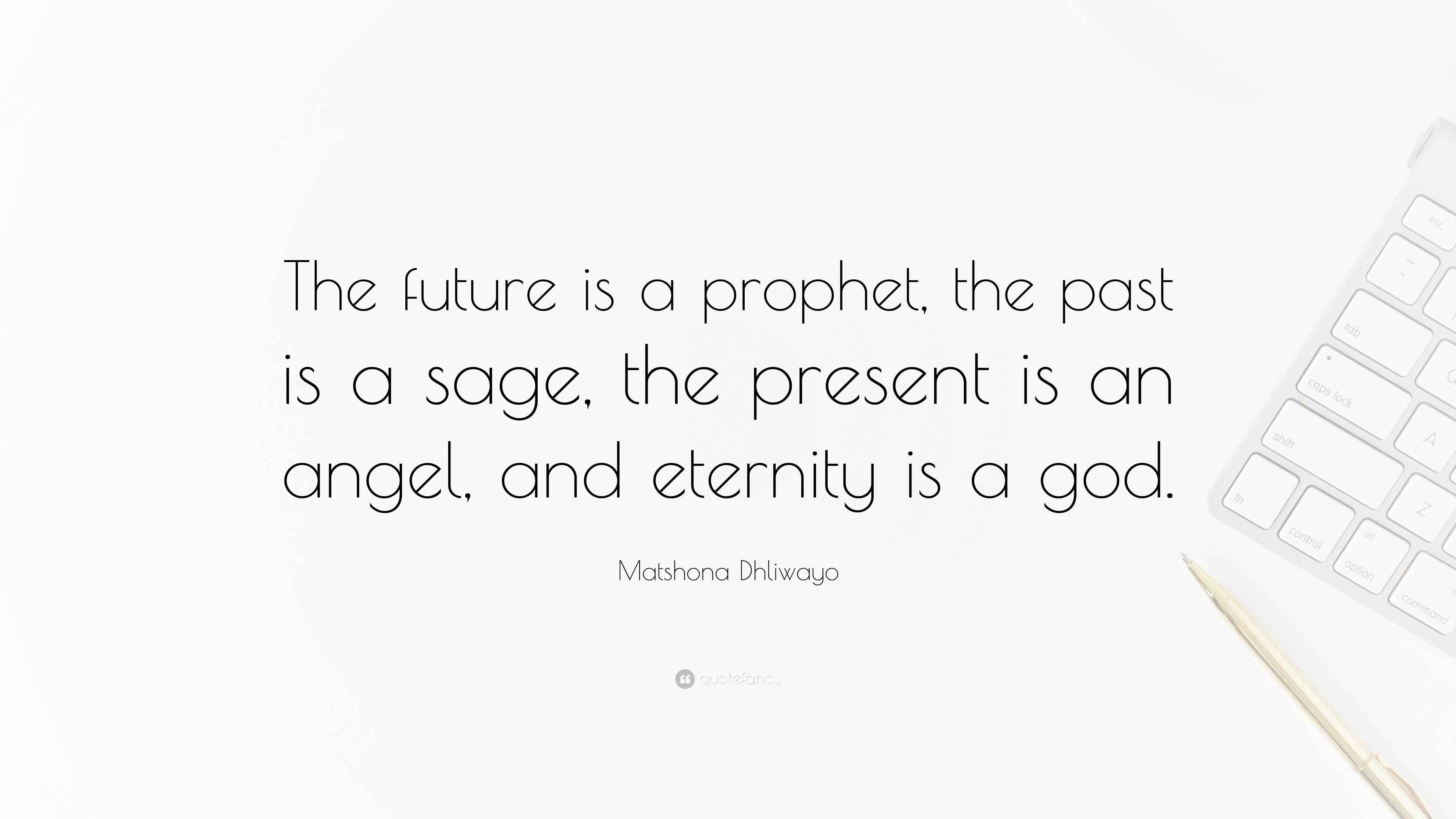 Matshona Dhliwayo Quote: “The future is a prophet, the past is a sage ...