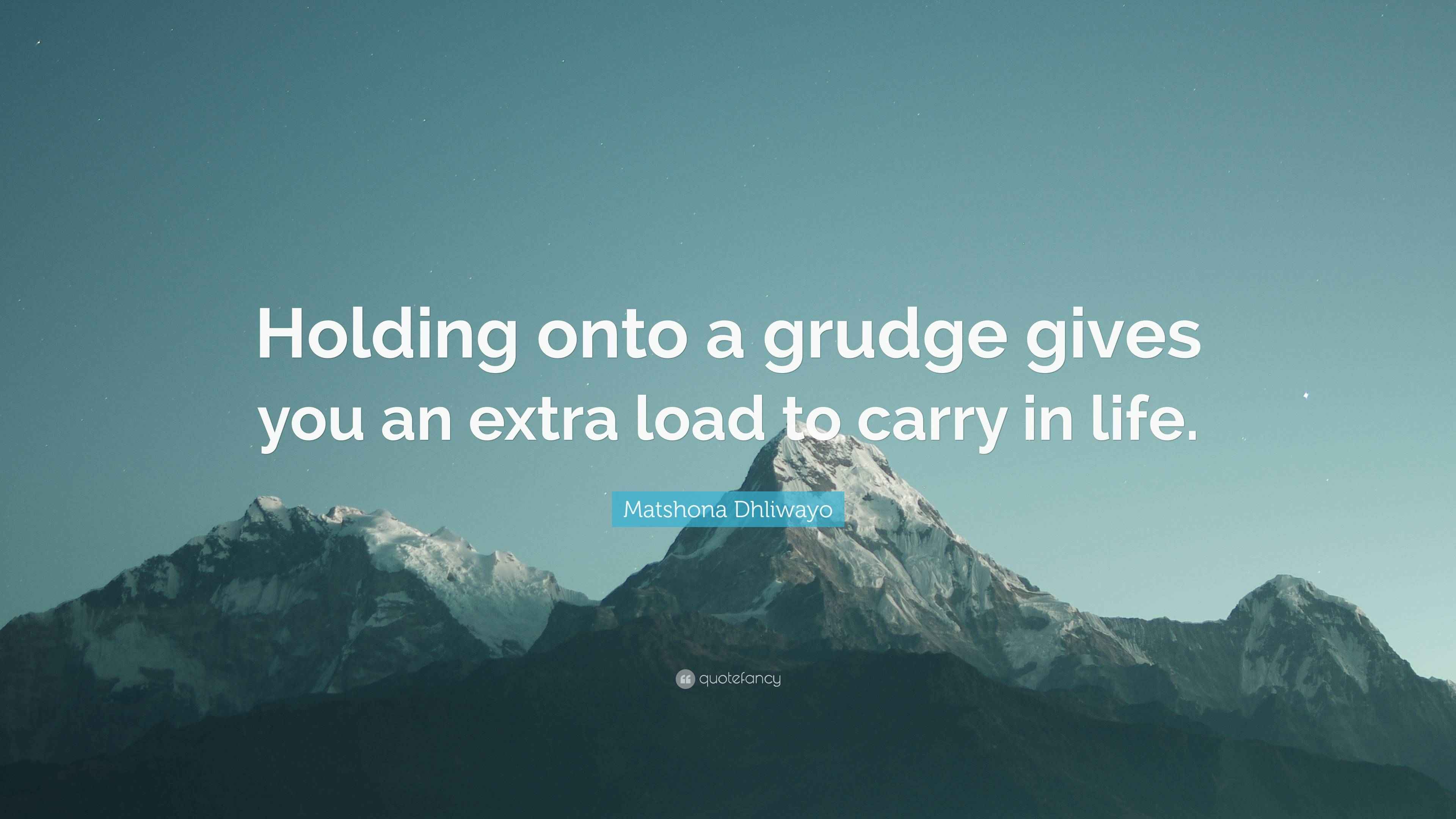 Matshona Dhliwayo Quote: “Holding onto a grudge gives you an extra load ...