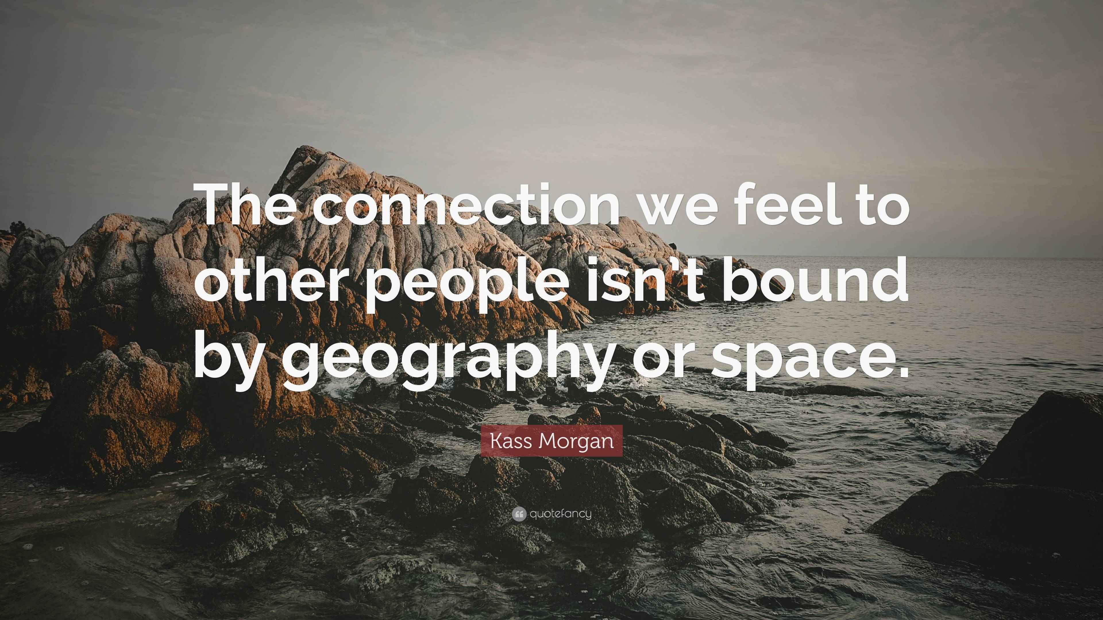 Kass Morgan Quote: “The connection we feel to other people isn’t bound ...