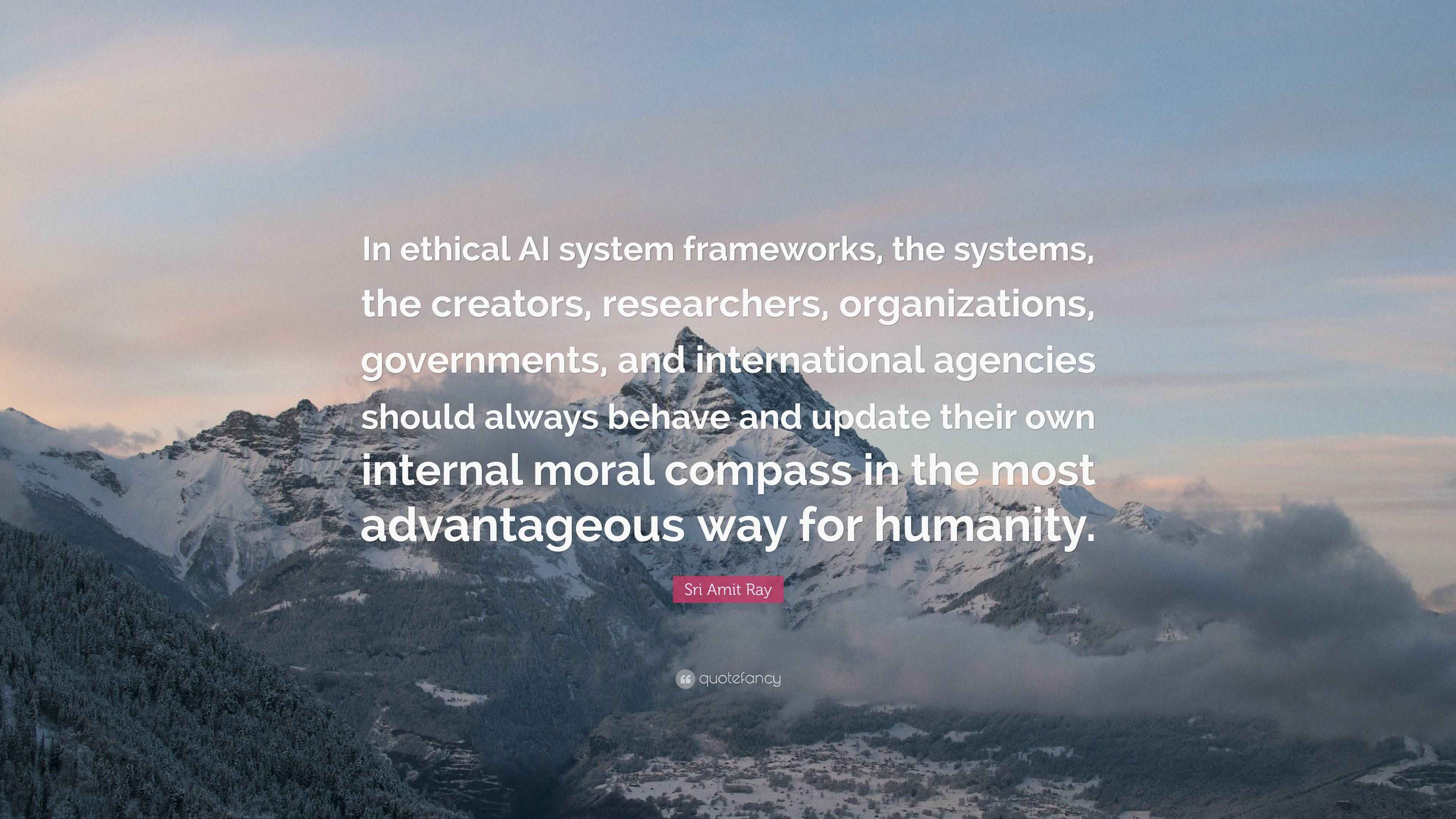 Sri Amit Ray Quote: “In ethical AI system frameworks, the systems, the creators, researchers ...