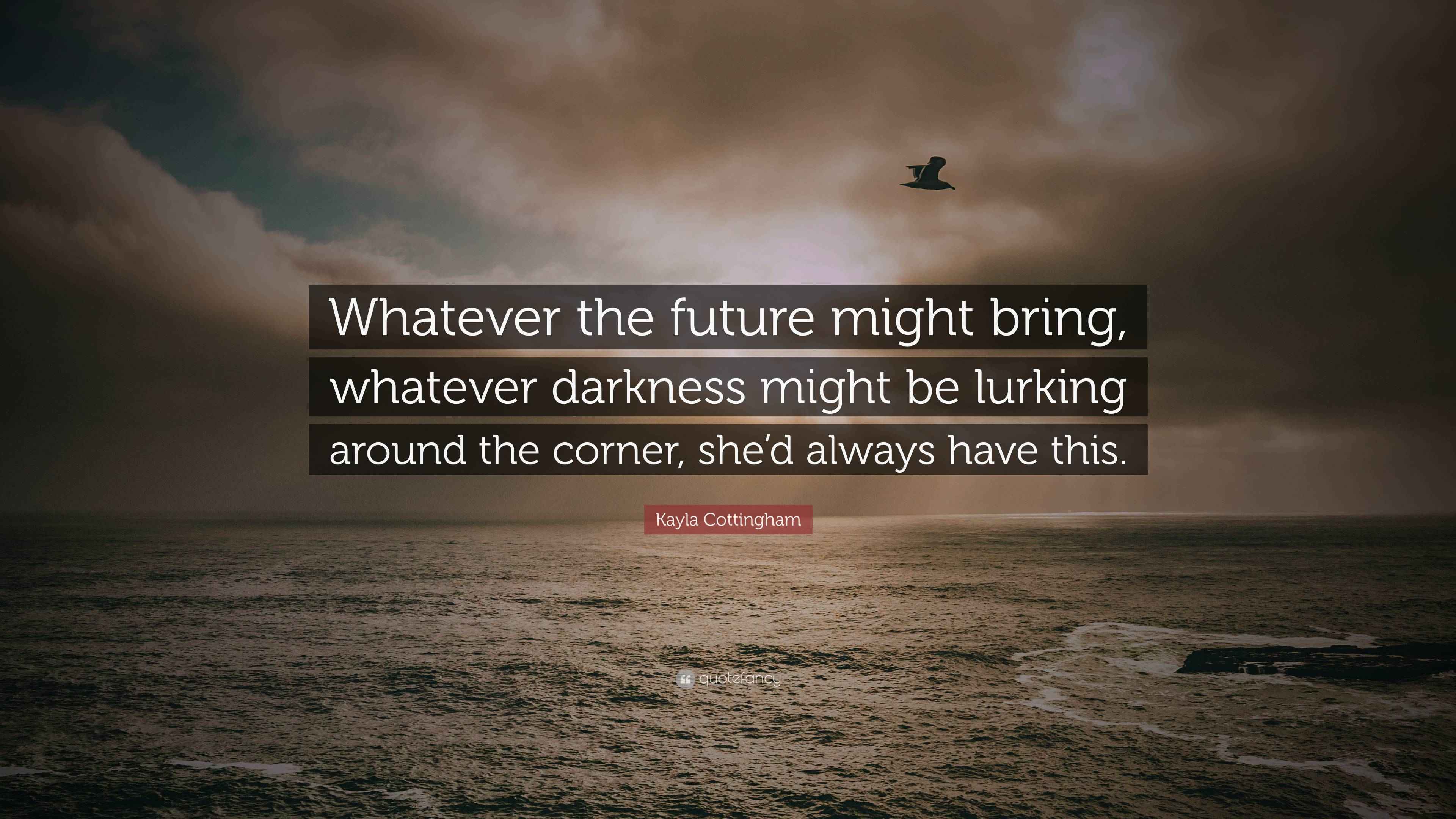 Kayla Cottingham Quote: “Whatever the future might bring, whatever ...