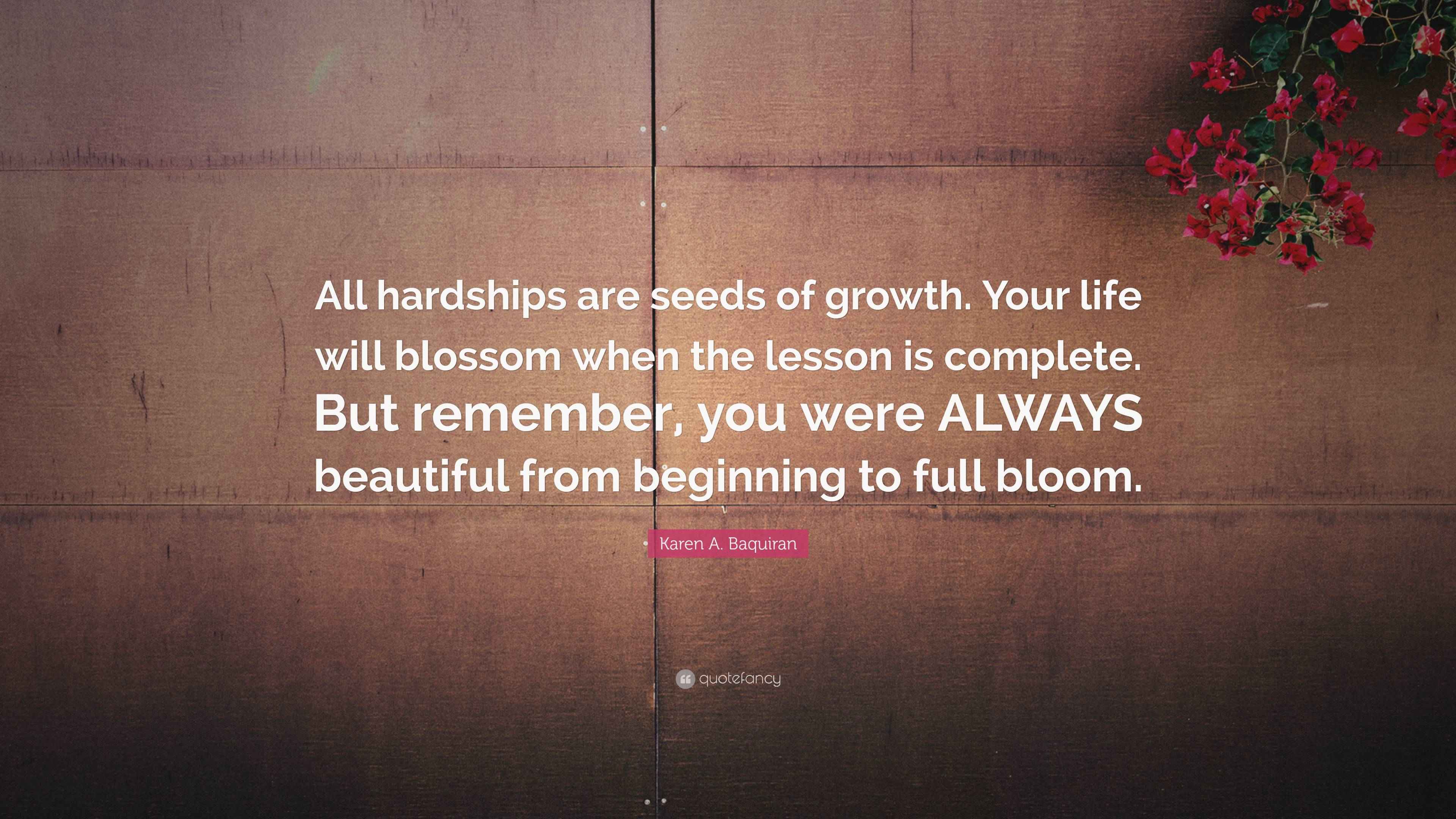 Karen A. Baquiran Quote: “All hardships are seeds of growth. Your life ...