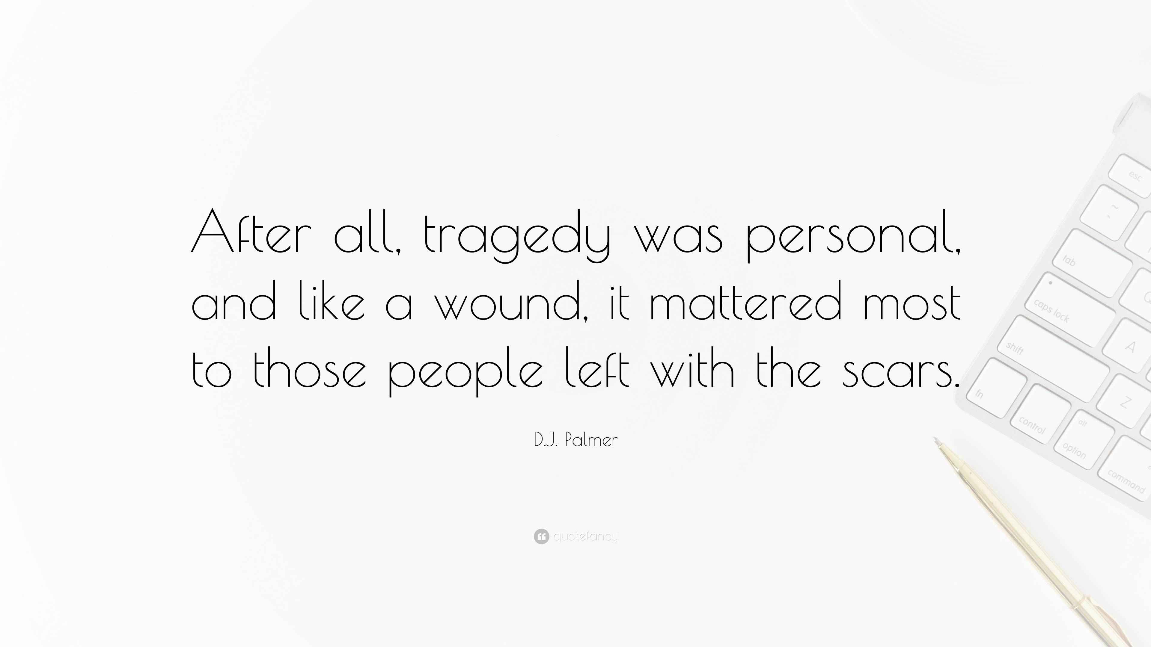 D.J. Palmer Quote: “After all, tragedy was personal, and like a wound ...