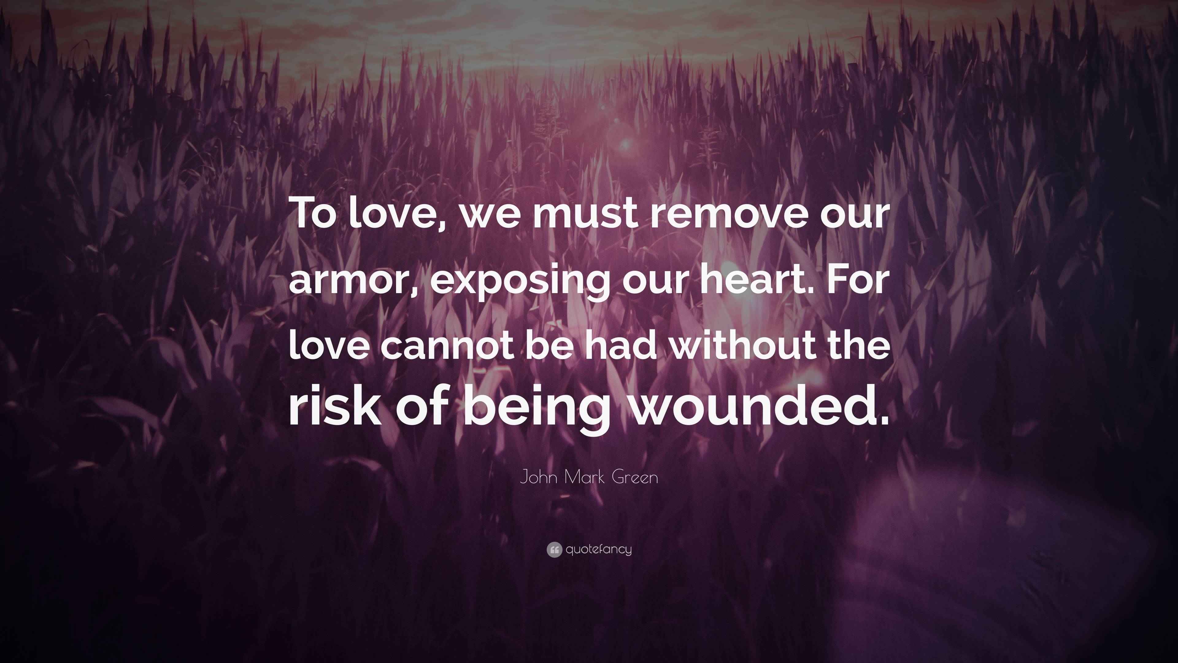 John Mark Green Quote: “To love, we must remove our armor, exposing our ...