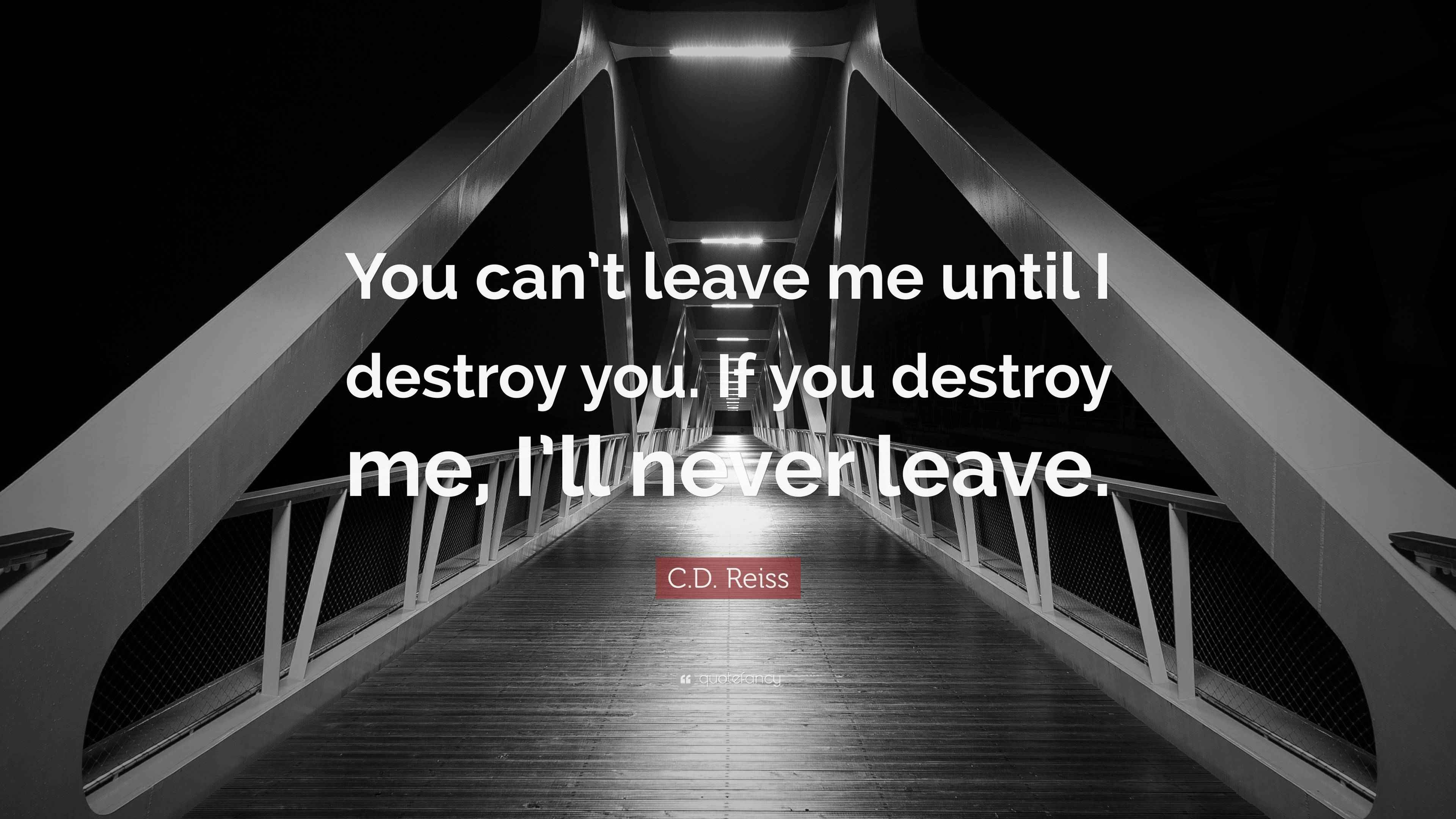 C.D. Reiss Quote: “You can’t leave me until I destroy you. If you ...
