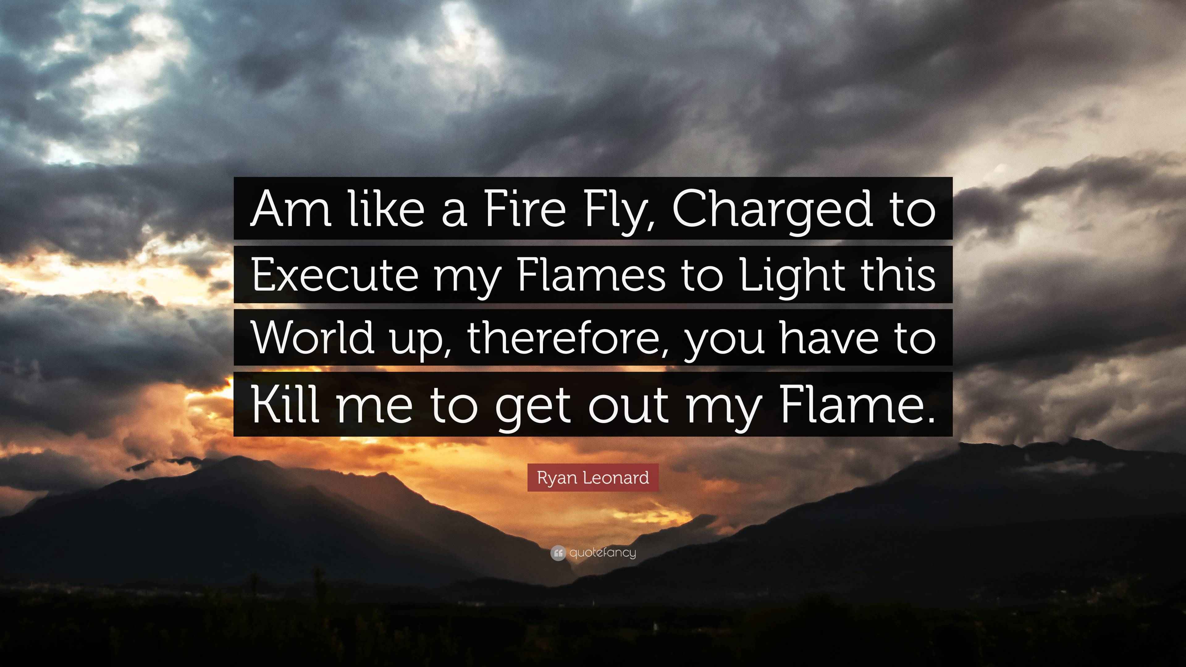 Ryan Leonard Quote: “Am like a Fire Fly, Charged to Execute my Flames ...