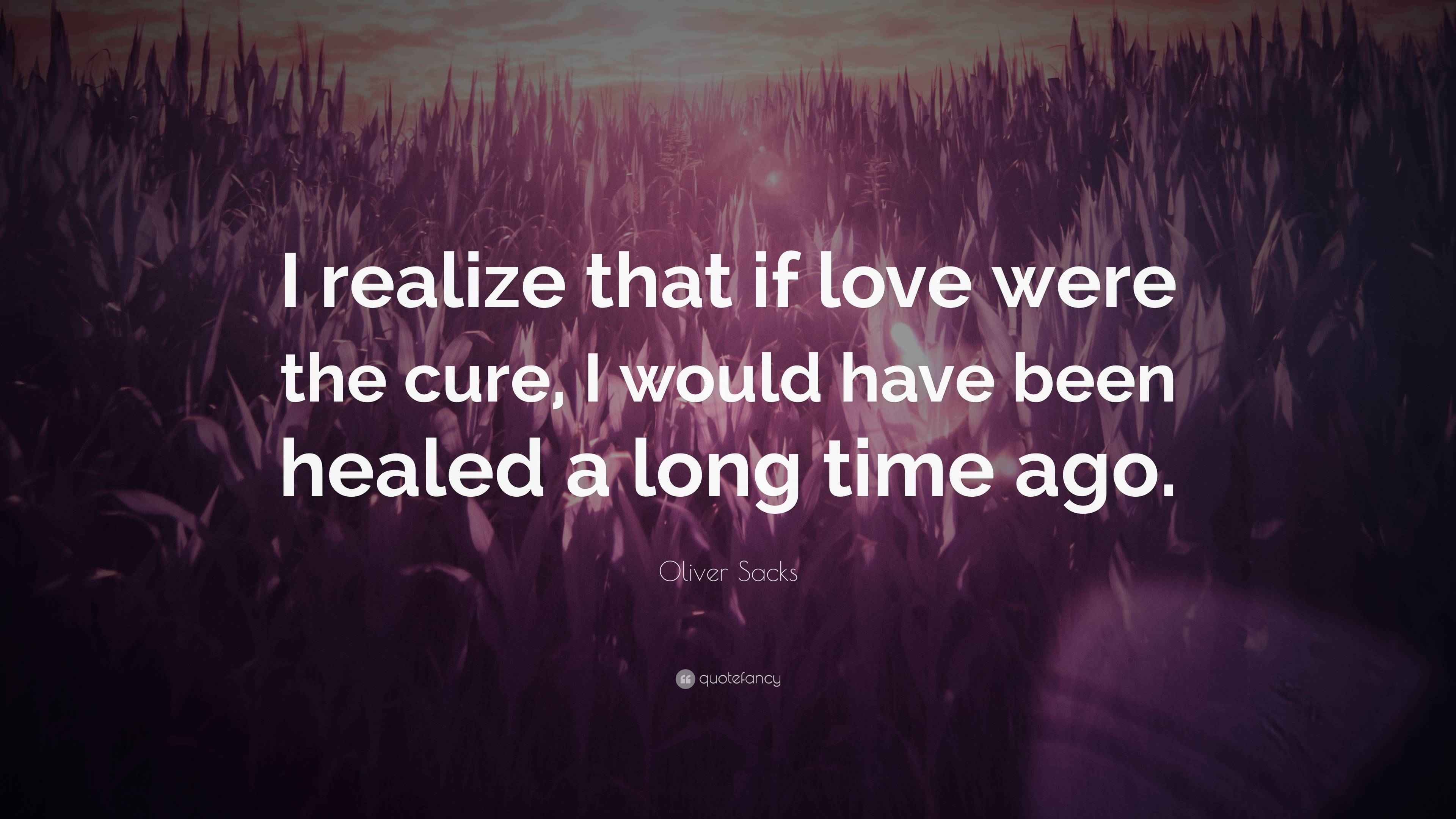 Oliver Sacks Quote: “I realize that if love were the cure, I would have ...