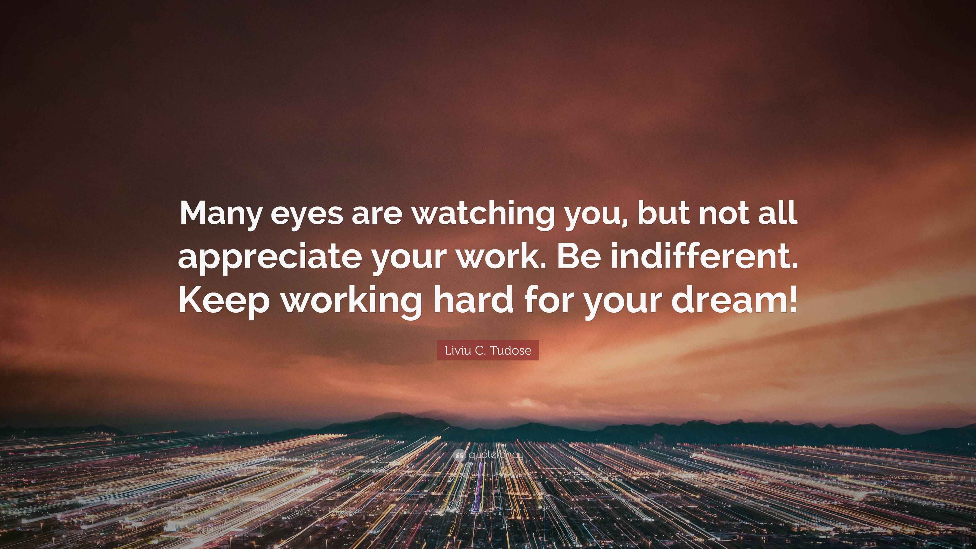 Liviu C. Tudose Quote: “Many eyes are watching you, but not all ...