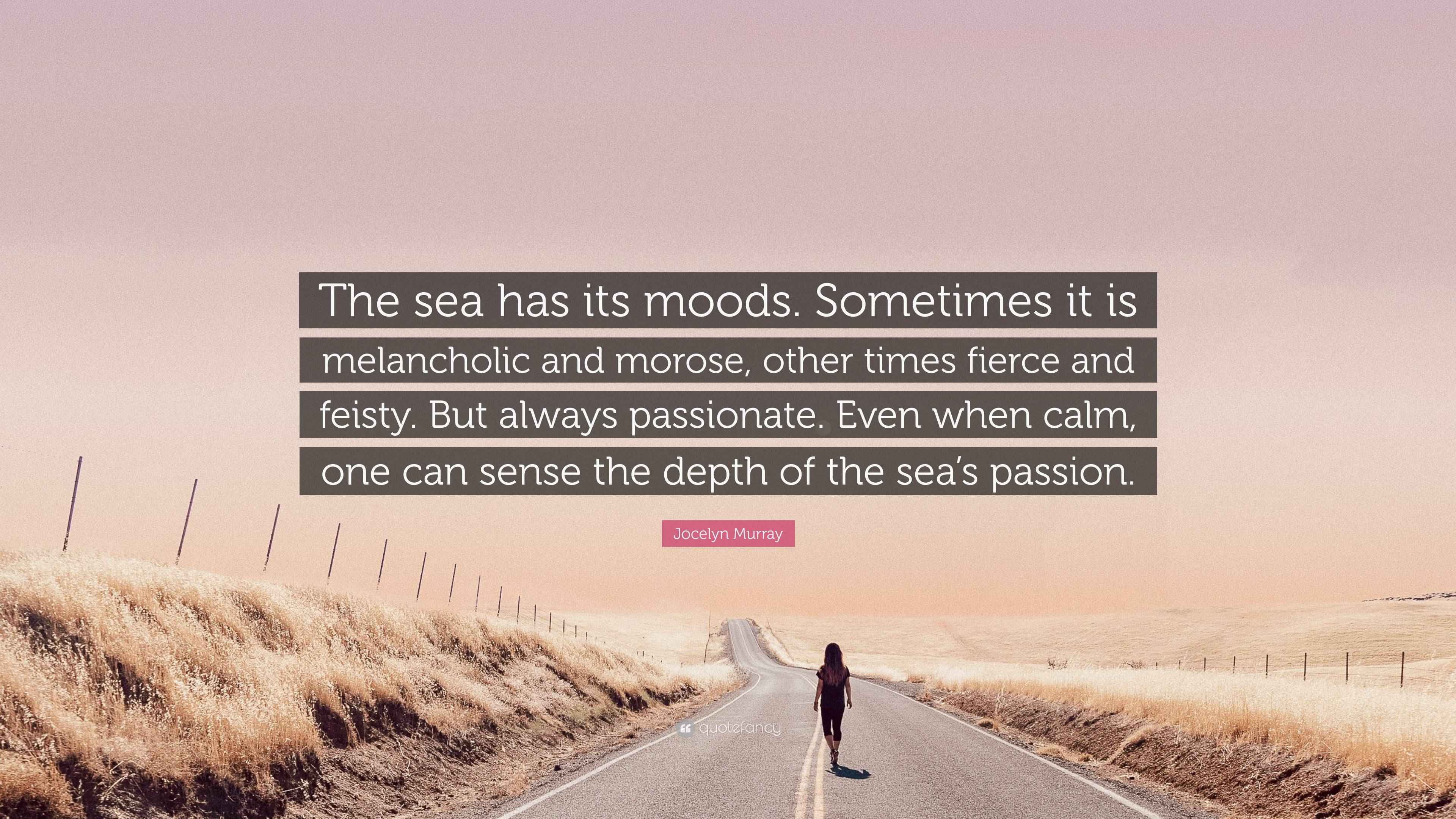 Jocelyn Murray Quote: “The sea has its moods. Sometimes it is ...