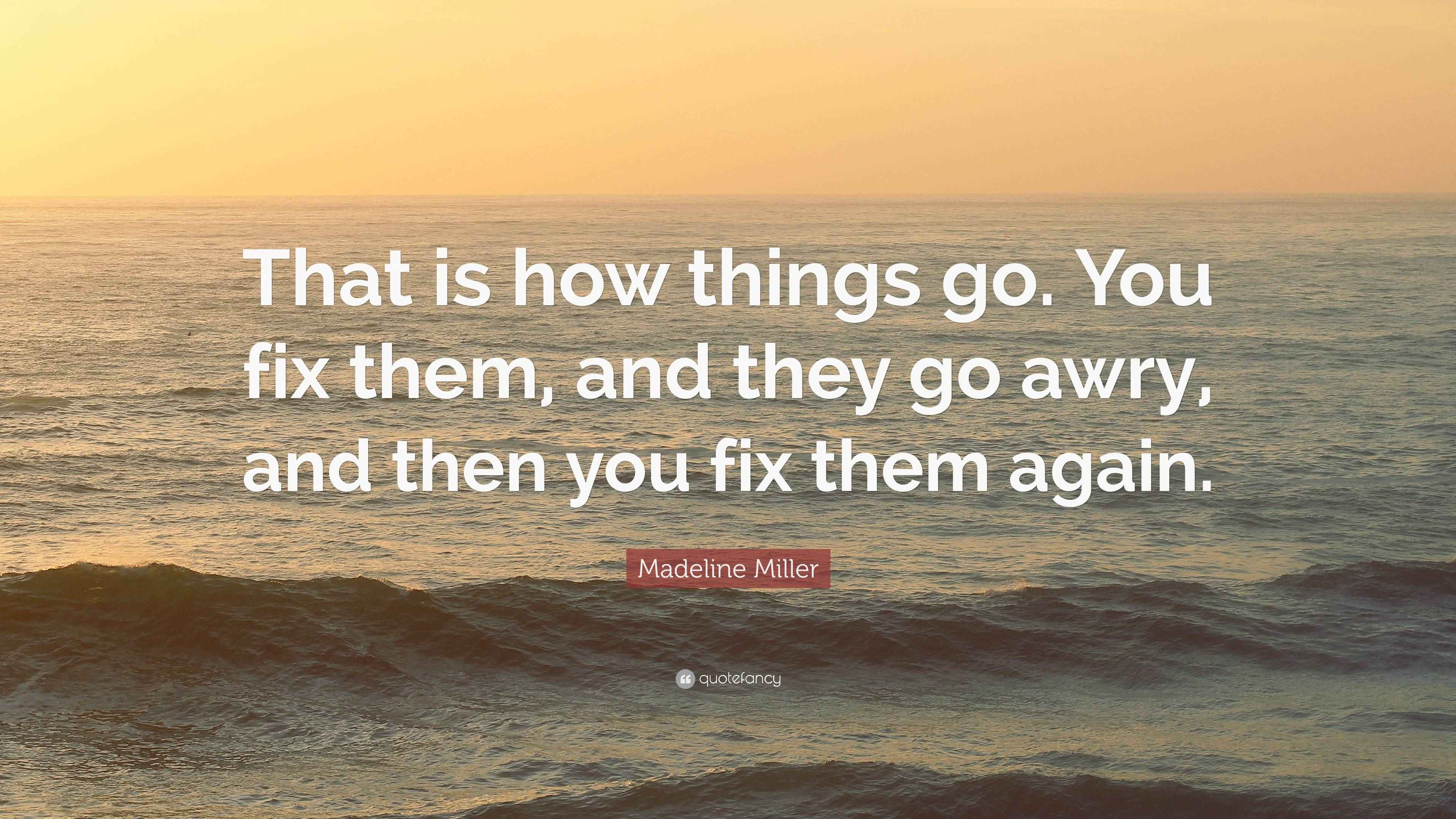 Madeline Miller Quote: “That is how things go. You fix them, and they ...