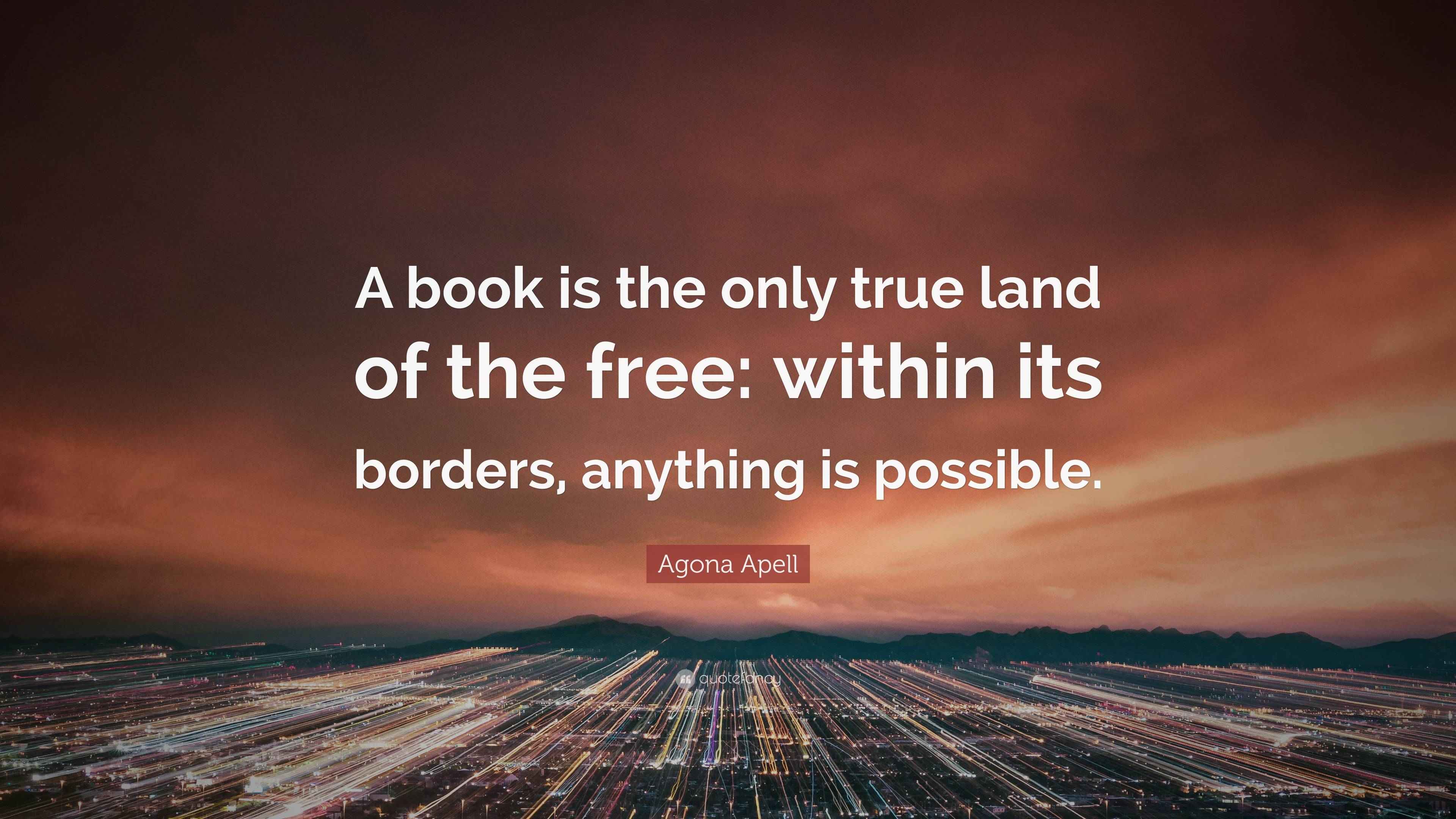 Agona Apell Quote: “A book is the only true land of the free: within ...