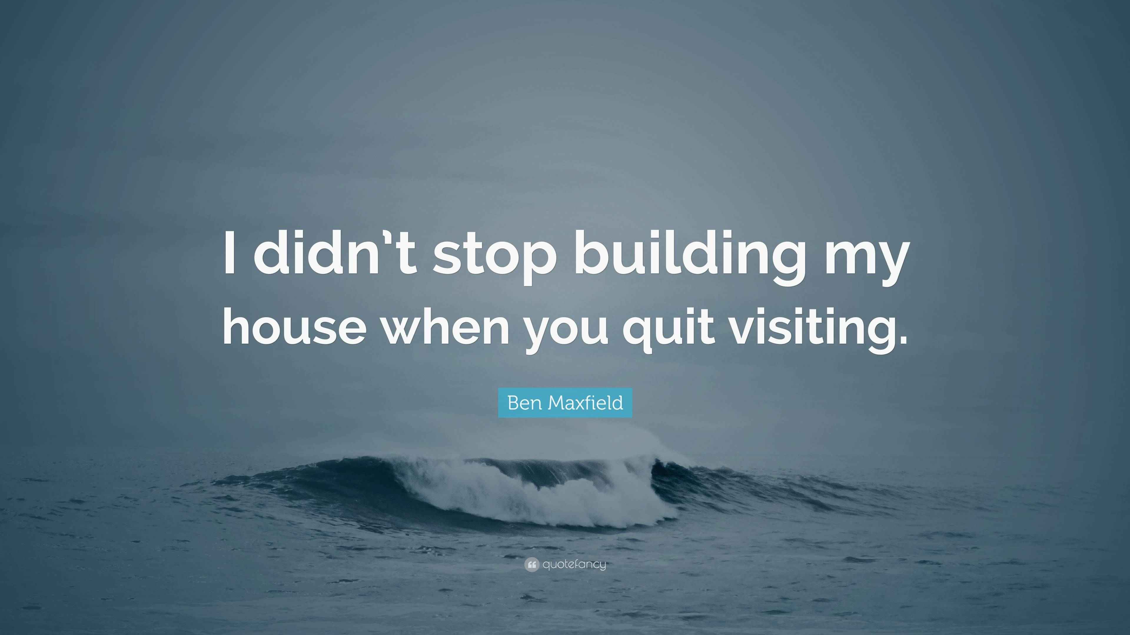 Ben Maxfield Quote: “I didn’t stop building my house when you quit ...