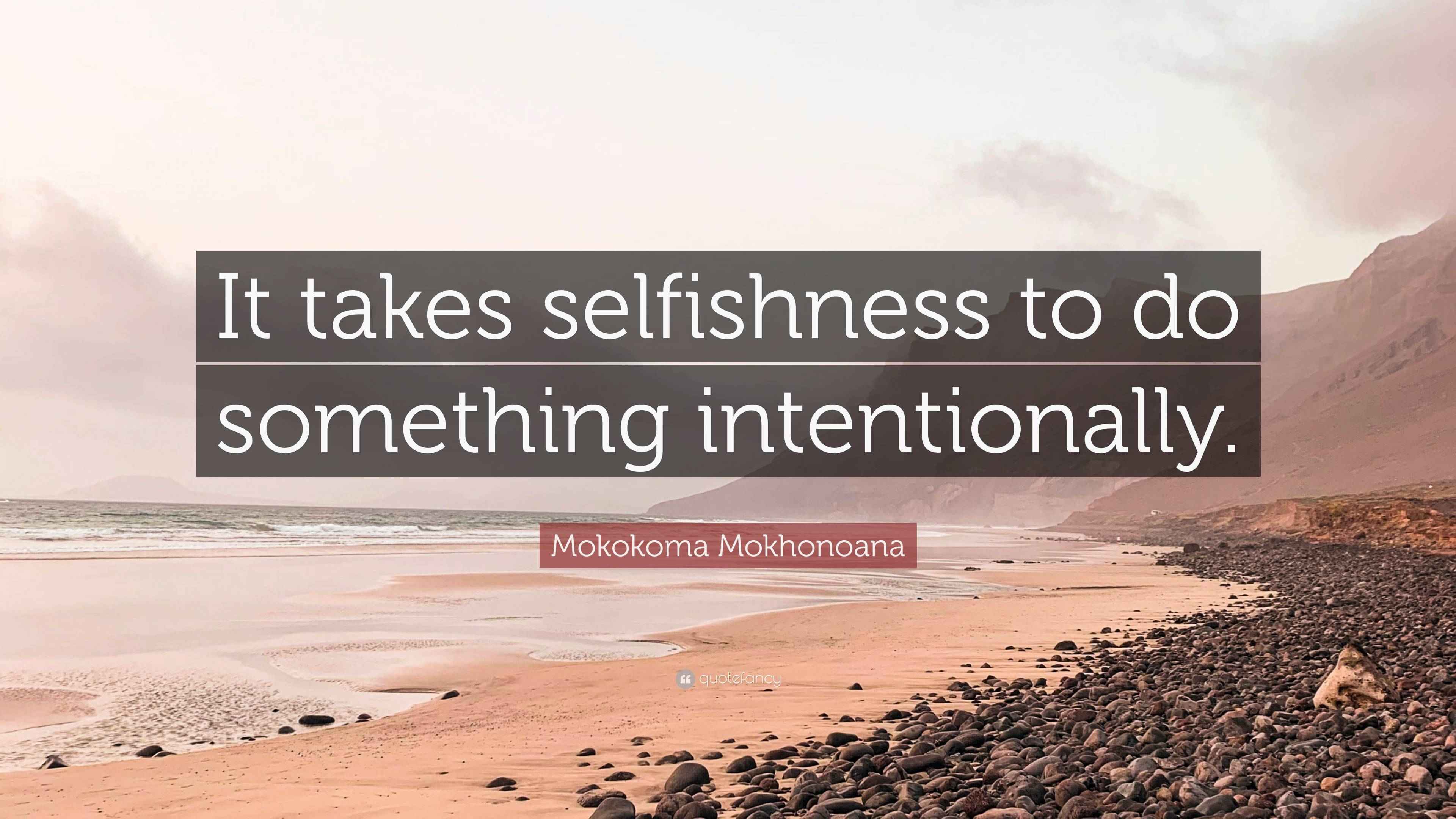 Mokokoma Mokhonoana Quote: “It takes selfishness to do something ...