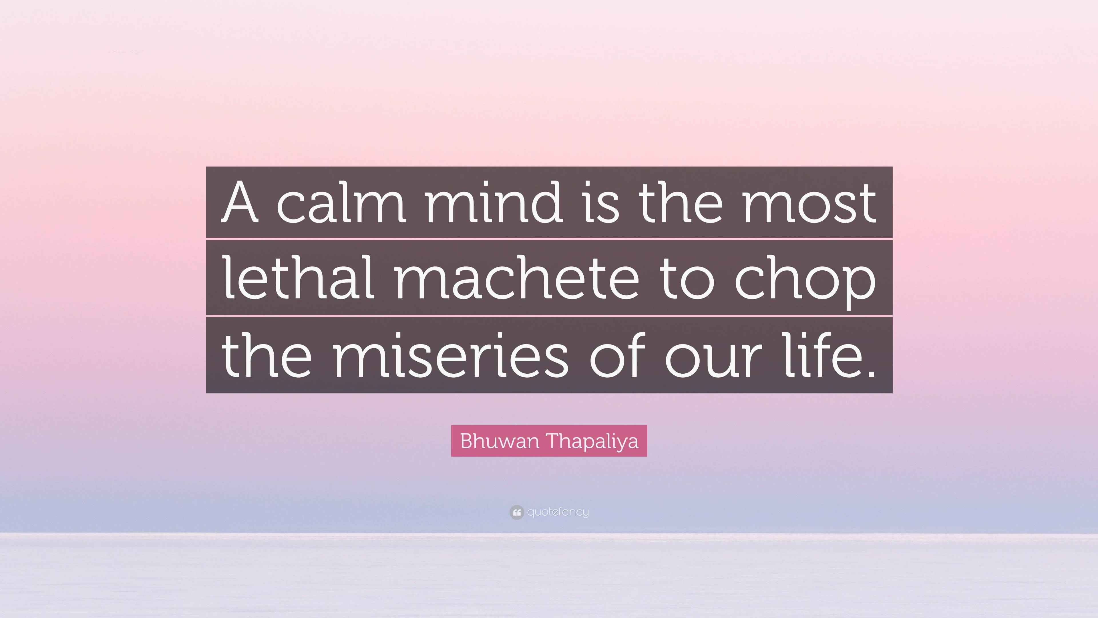 Bhuwan Thapaliya Quote: “A calm mind is the most lethal machete to chop ...
