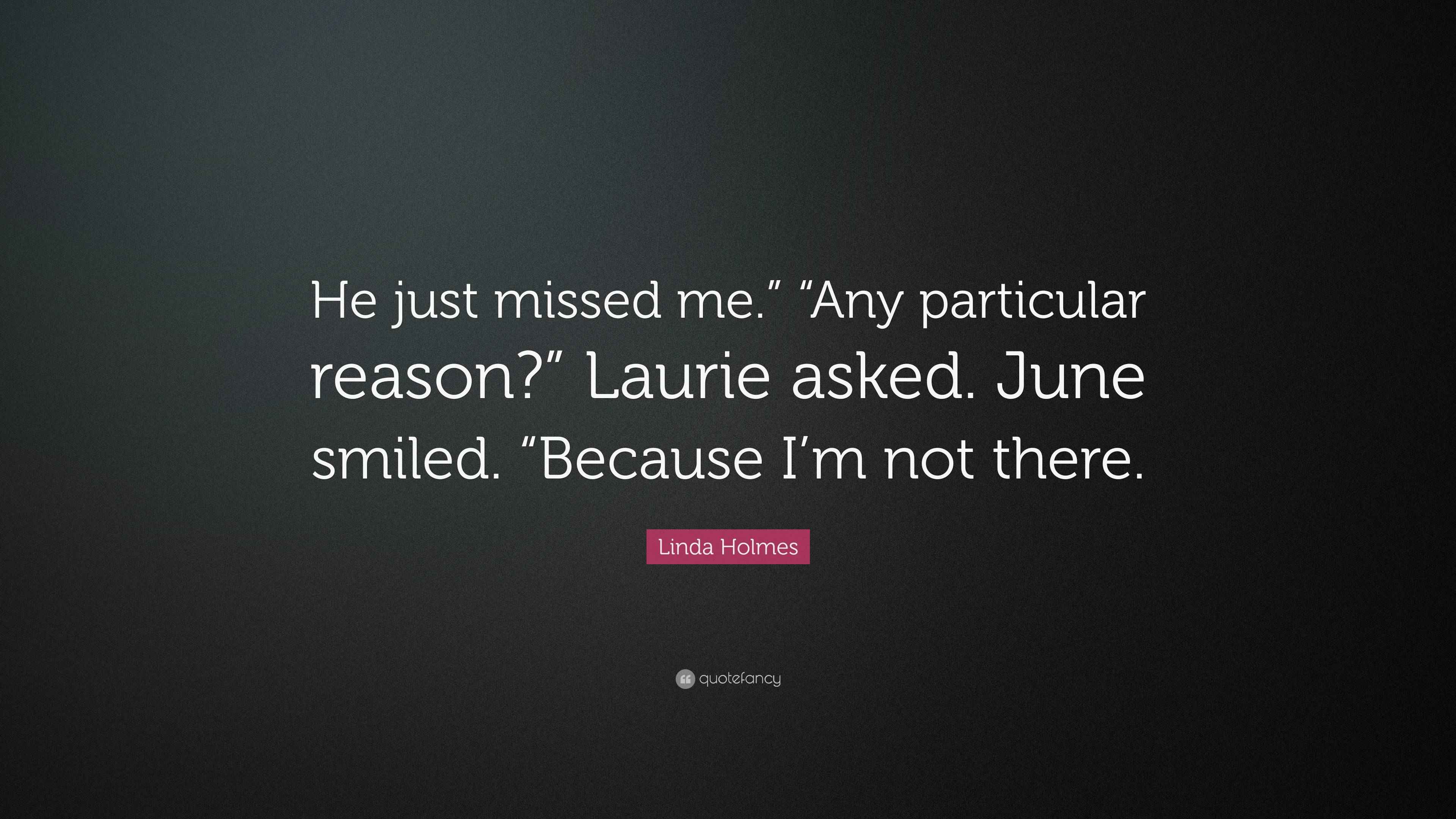 Linda Holmes Quote: “He just missed me.” “Any particular reason ...