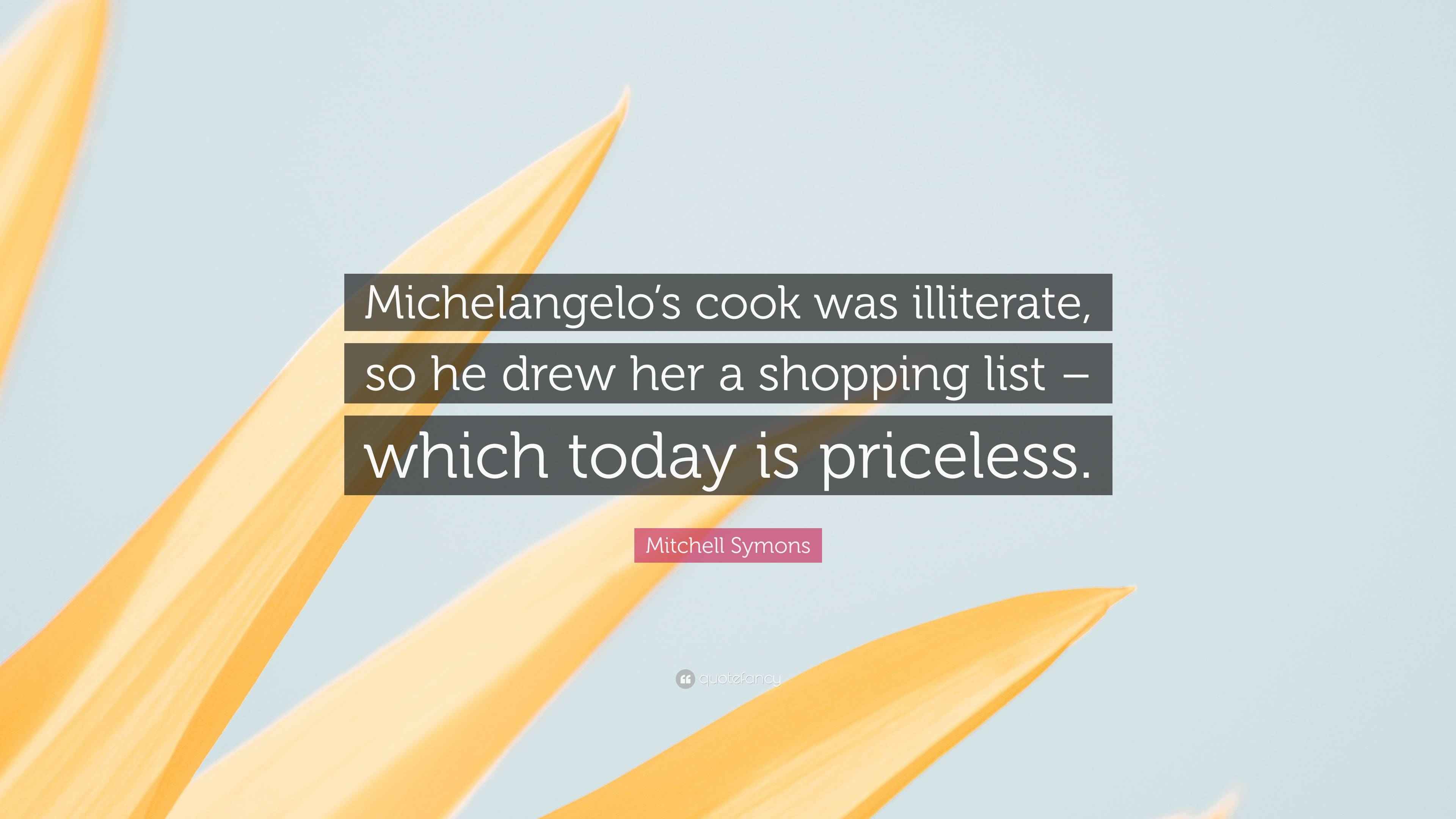 Mitchell Symons Quote: “Michelangelo’s cook was illiterate, so he drew ...