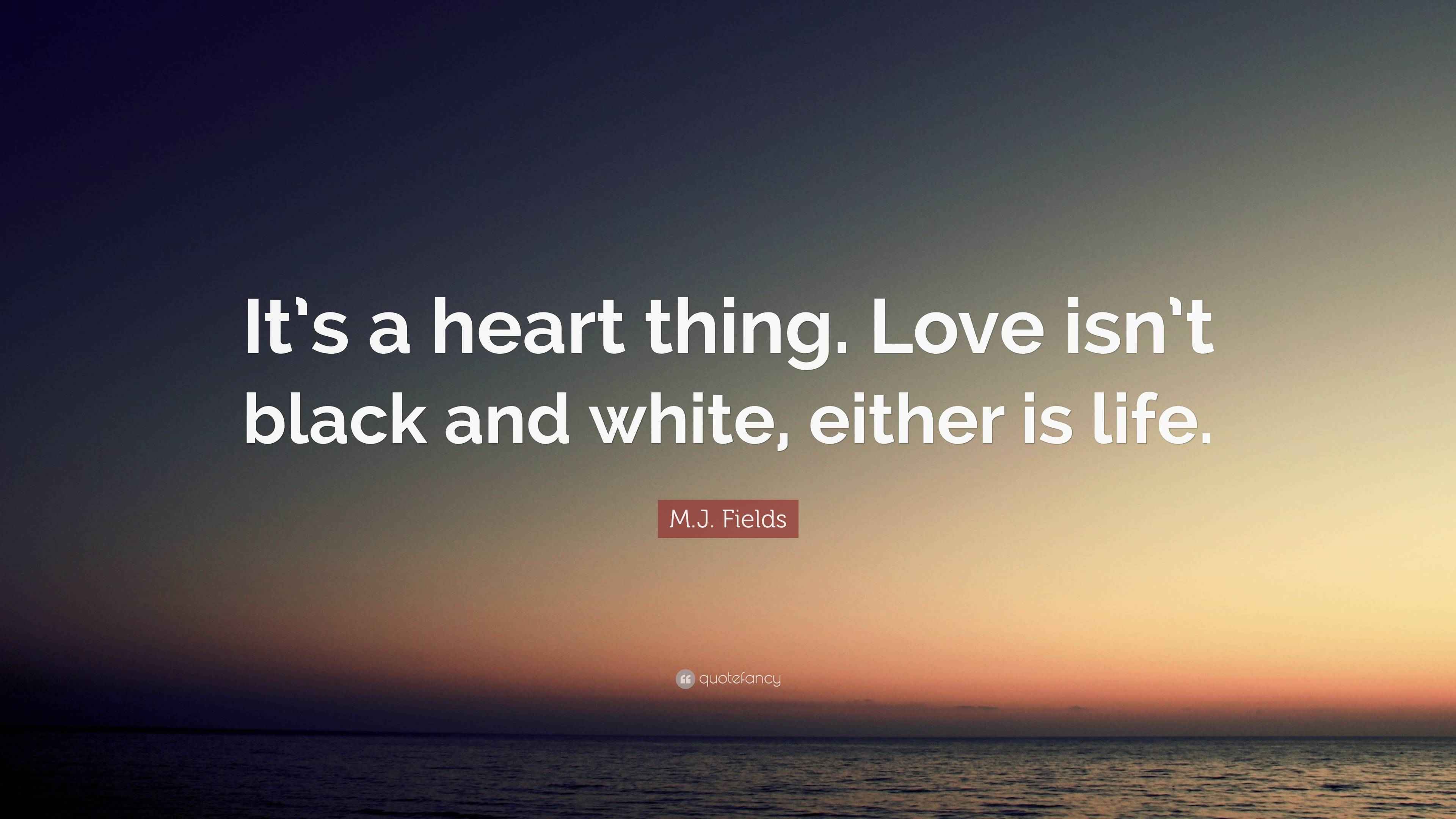 M.J. Fields Quote: “It’s a heart thing. Love isn’t black and white ...
