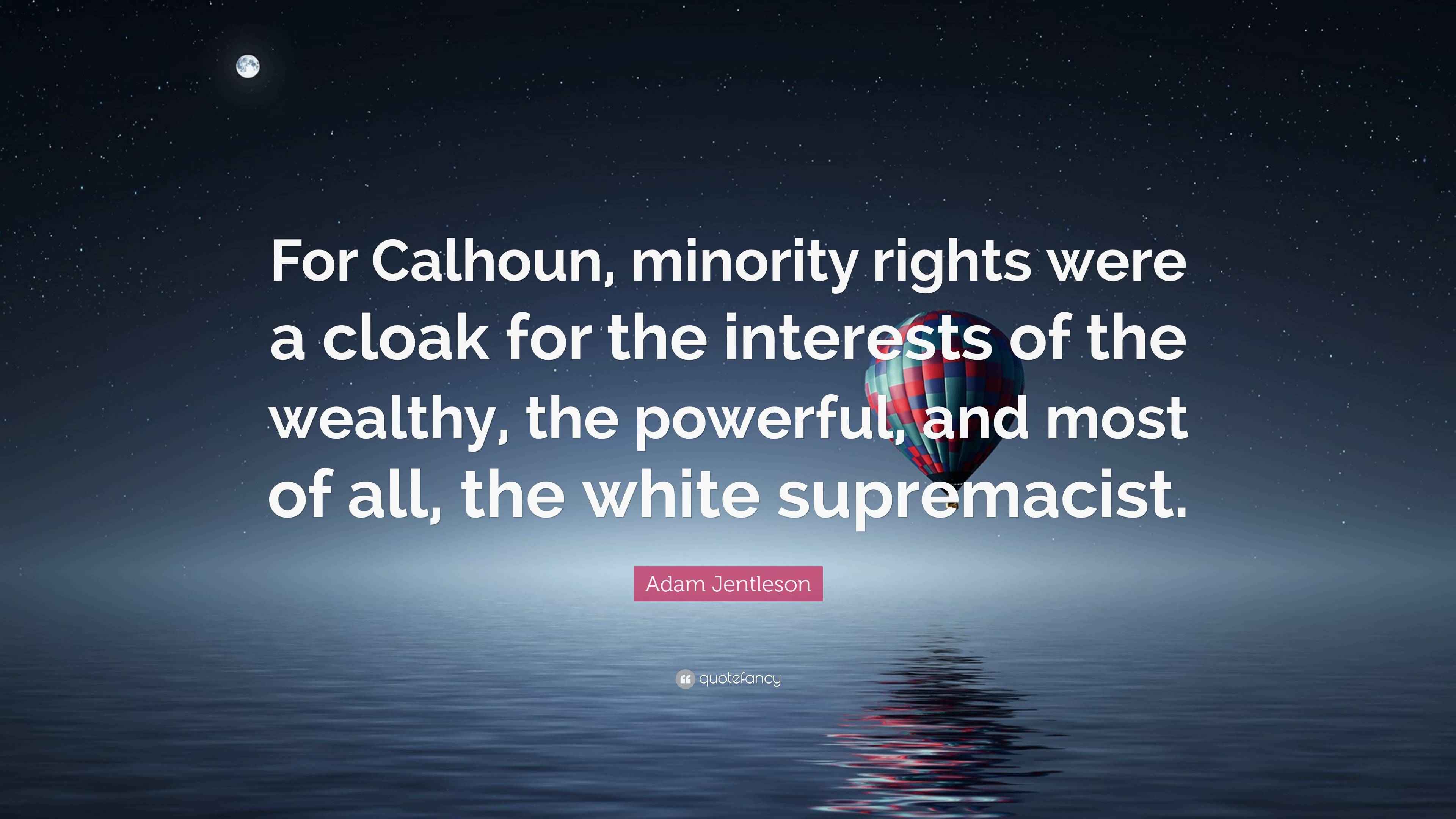 Adam Jentleson Quote: “For Calhoun, minority rights were a cloak for ...
