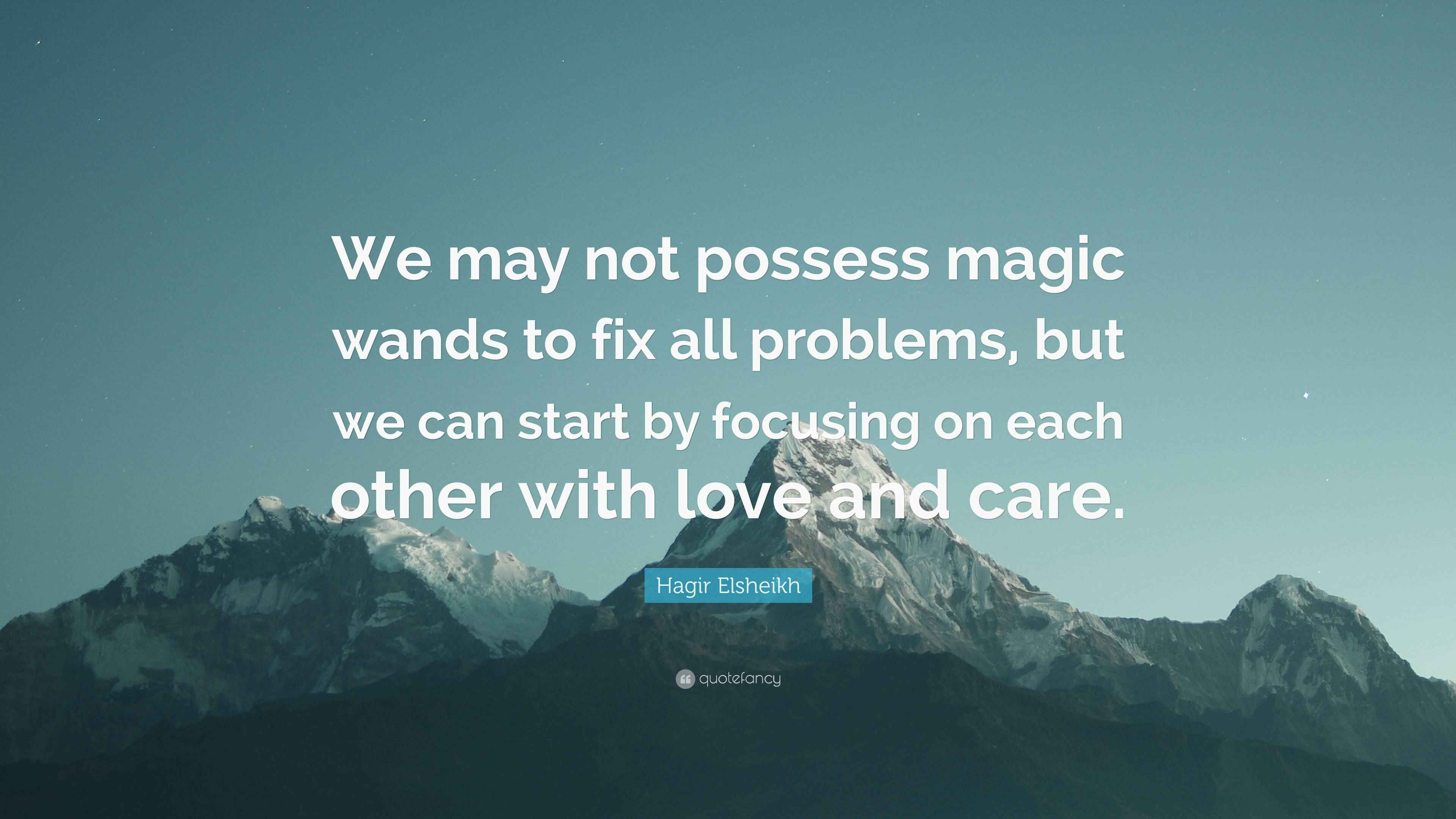 Hagir Elsheikh Quote: “We may not possess magic wands to fix all ...