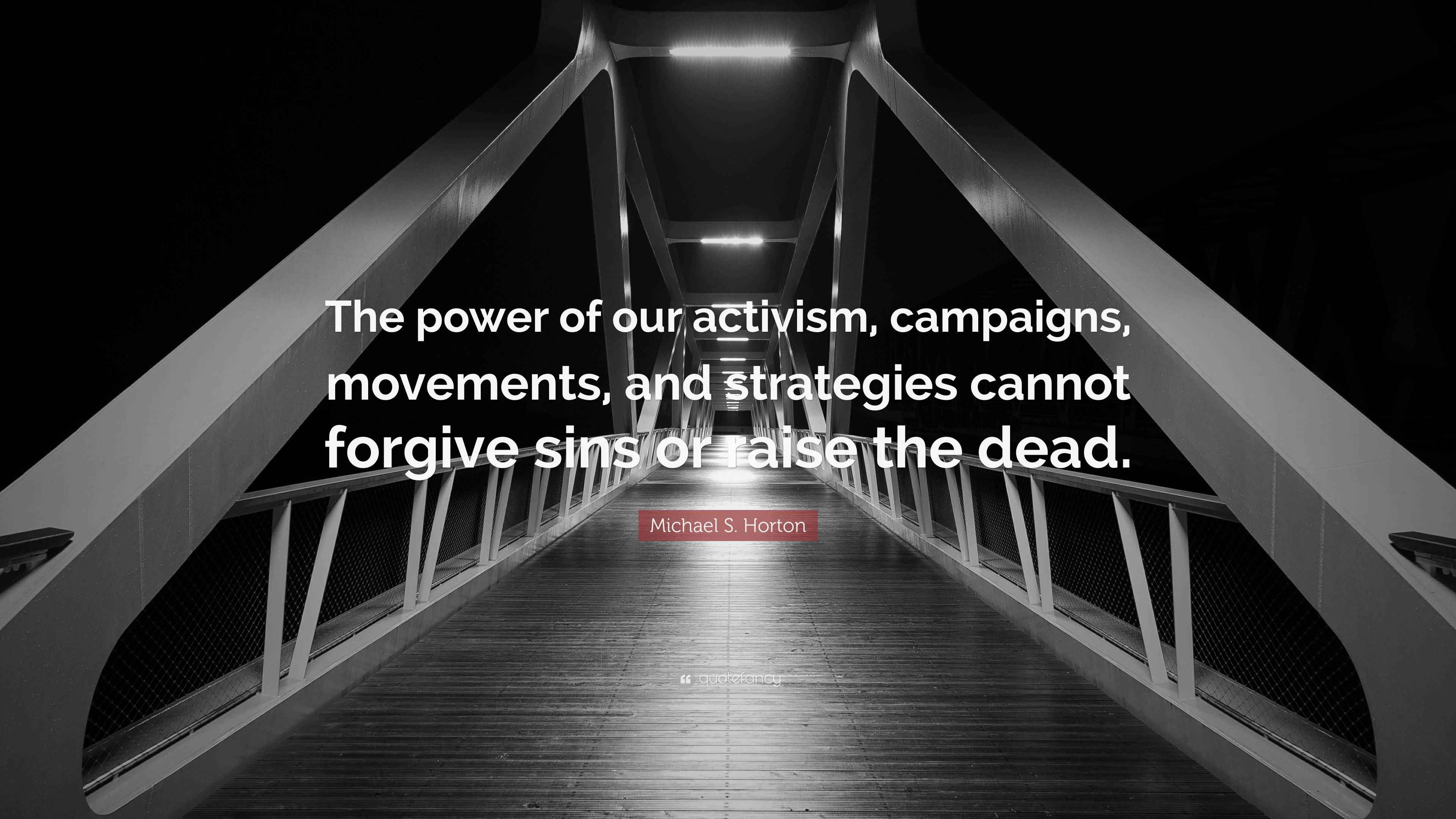 Michael S. Horton Quote: “The power of our activism, campaigns ...